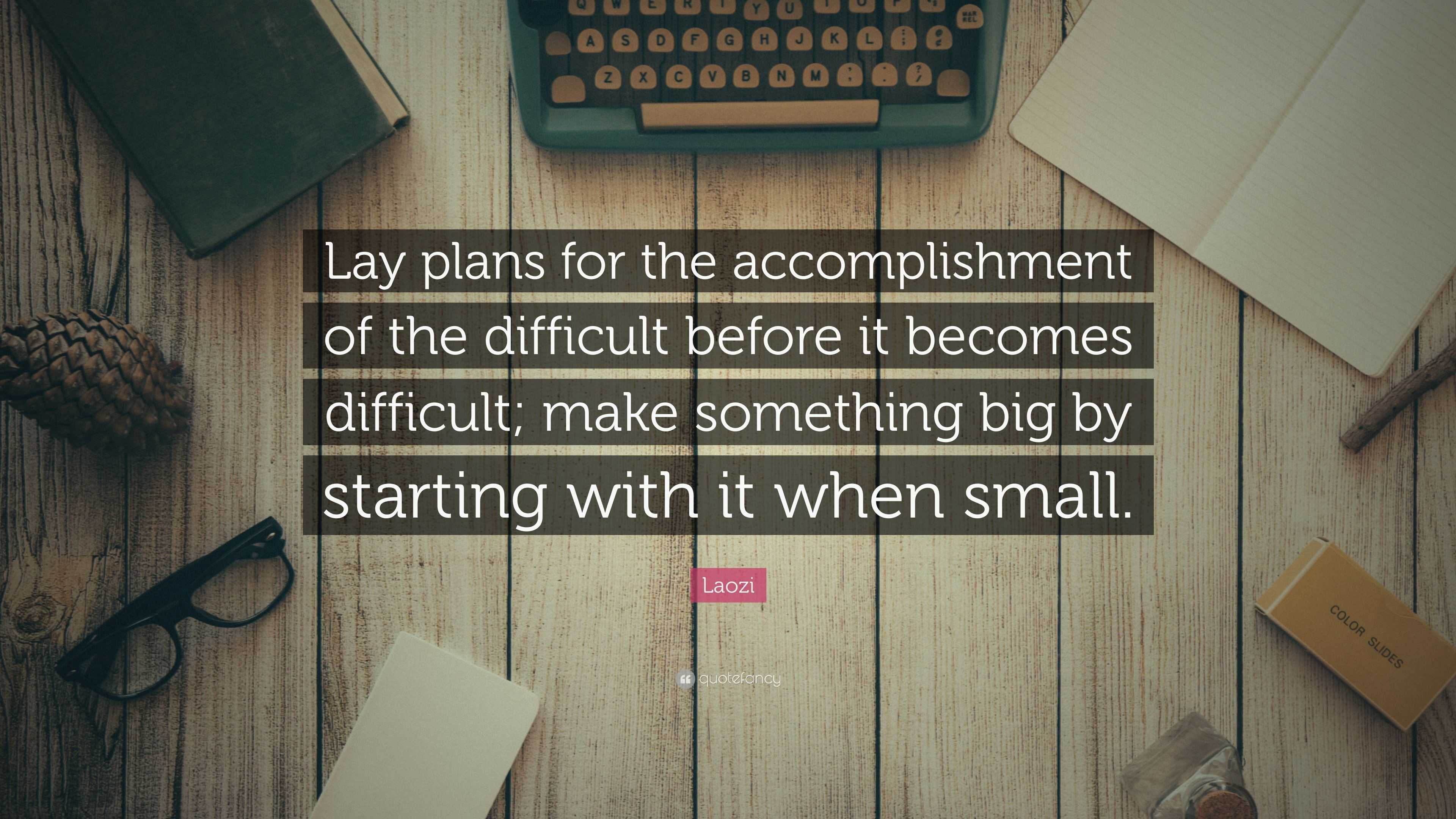 Laozi Quote: “Lay plans for the accomplishment of the difficult before ...