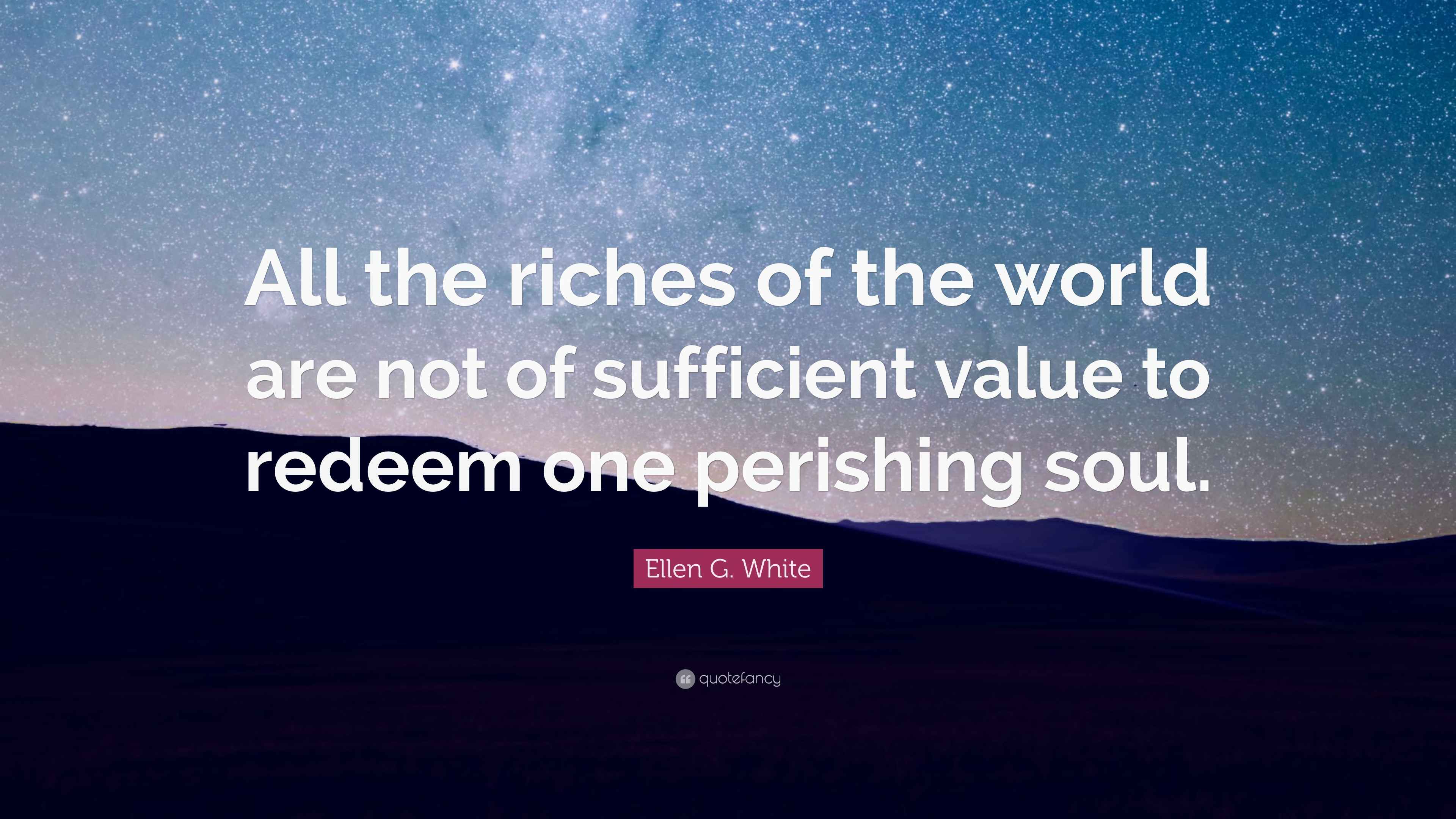 Ellen G. White Quote: “All the riches of the world are not of ...