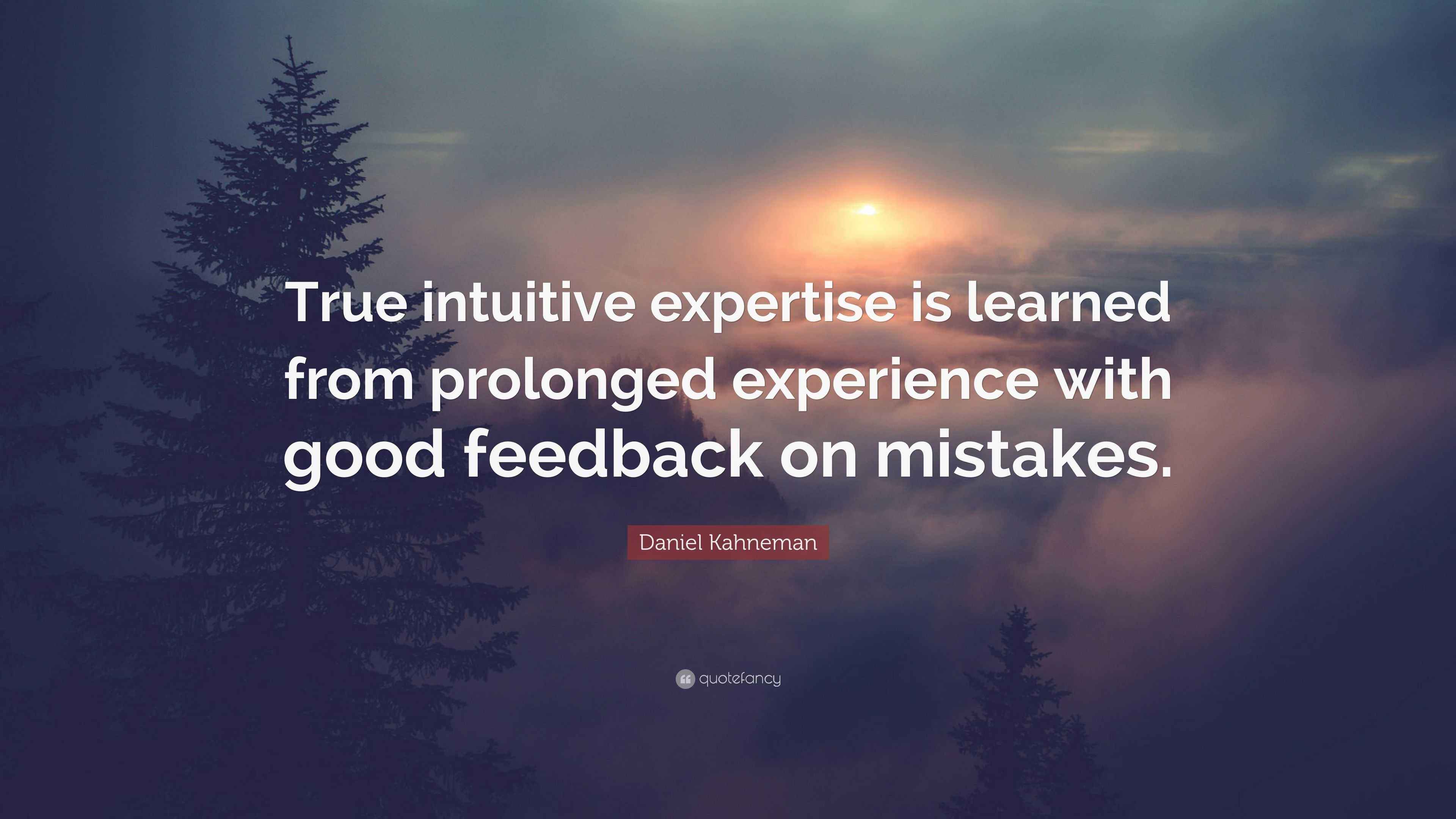 Daniel Kahneman Quote: “True intuitive expertise is learned from ...