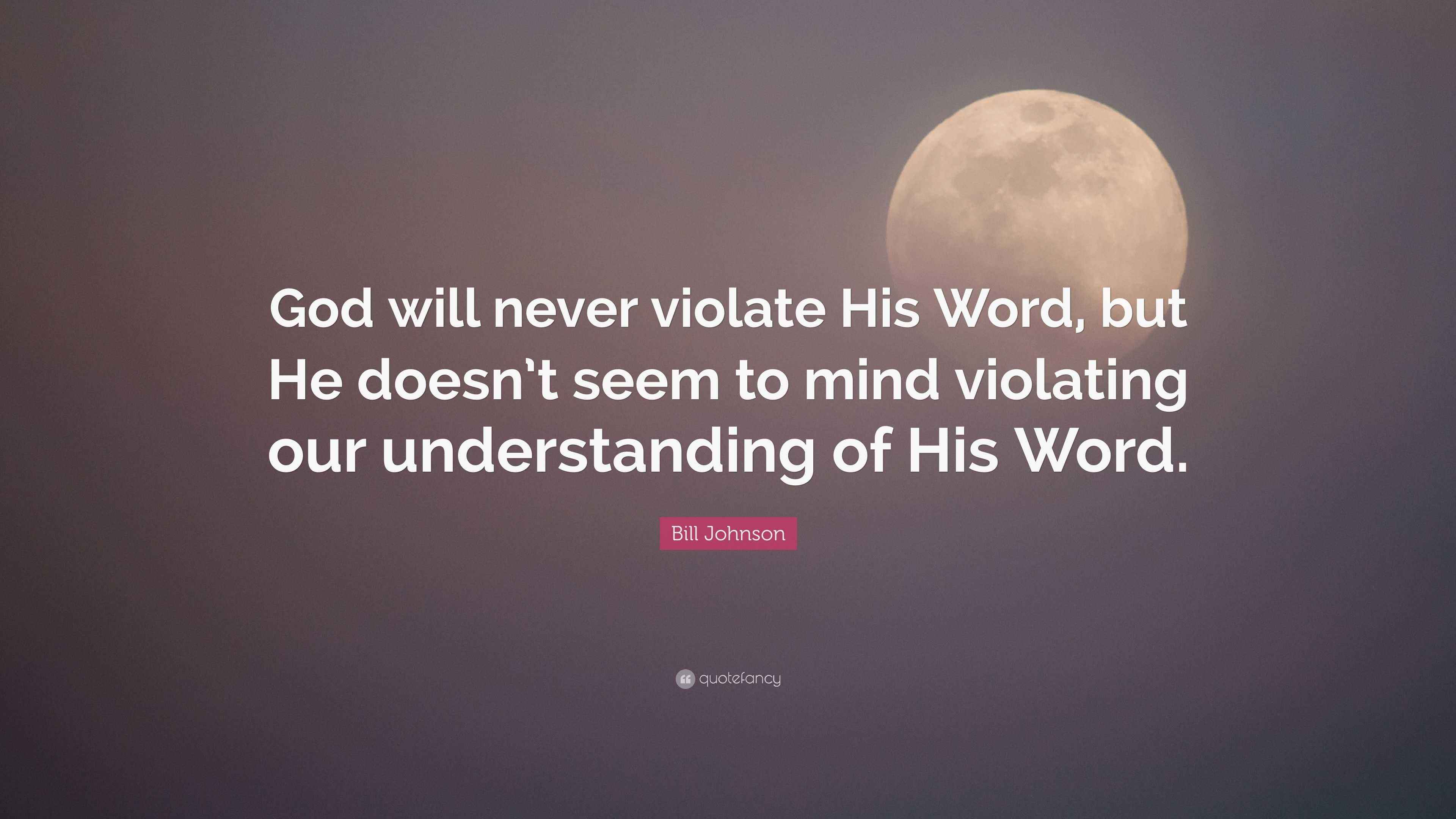 Bill Johnson Quote: “God will never violate His Word, but He doesn’t ...