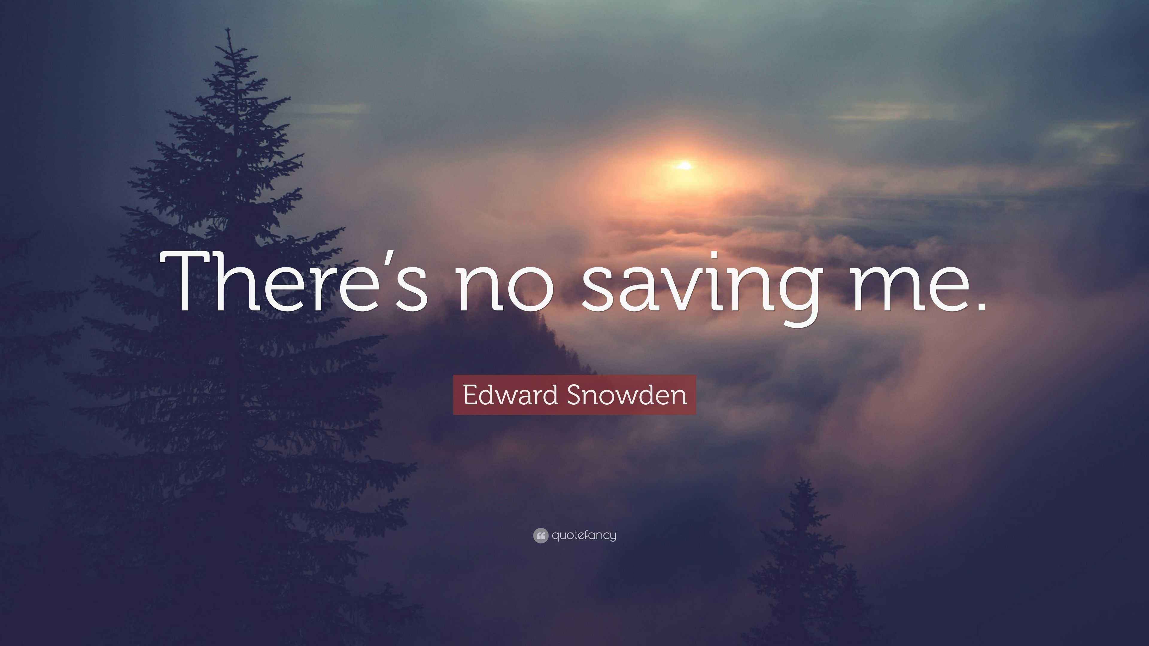 Edward Snowden Quote: “There’s no saving me.”