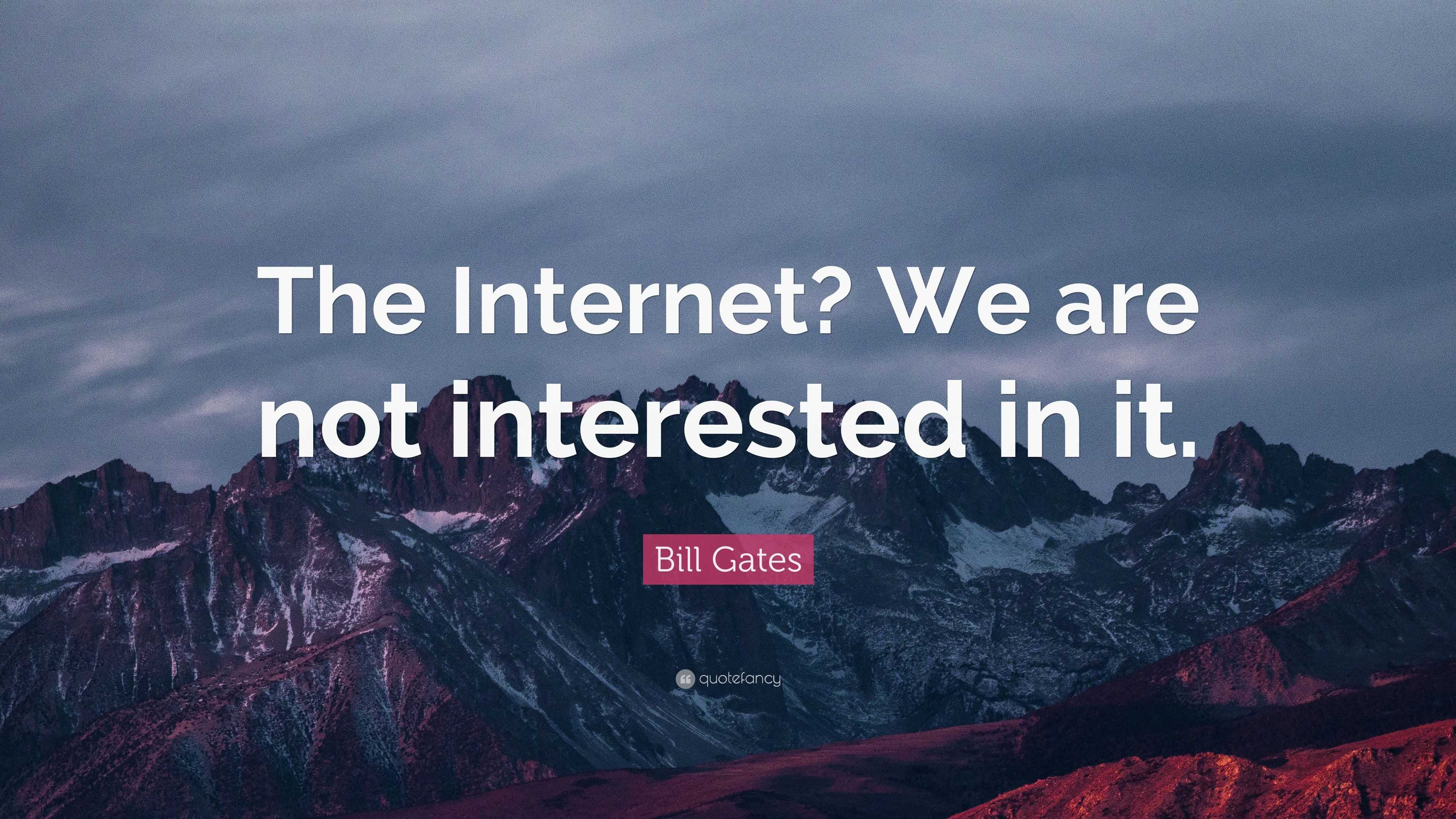 Bill Gates Quote: “The Internet? We are not interested in it.”