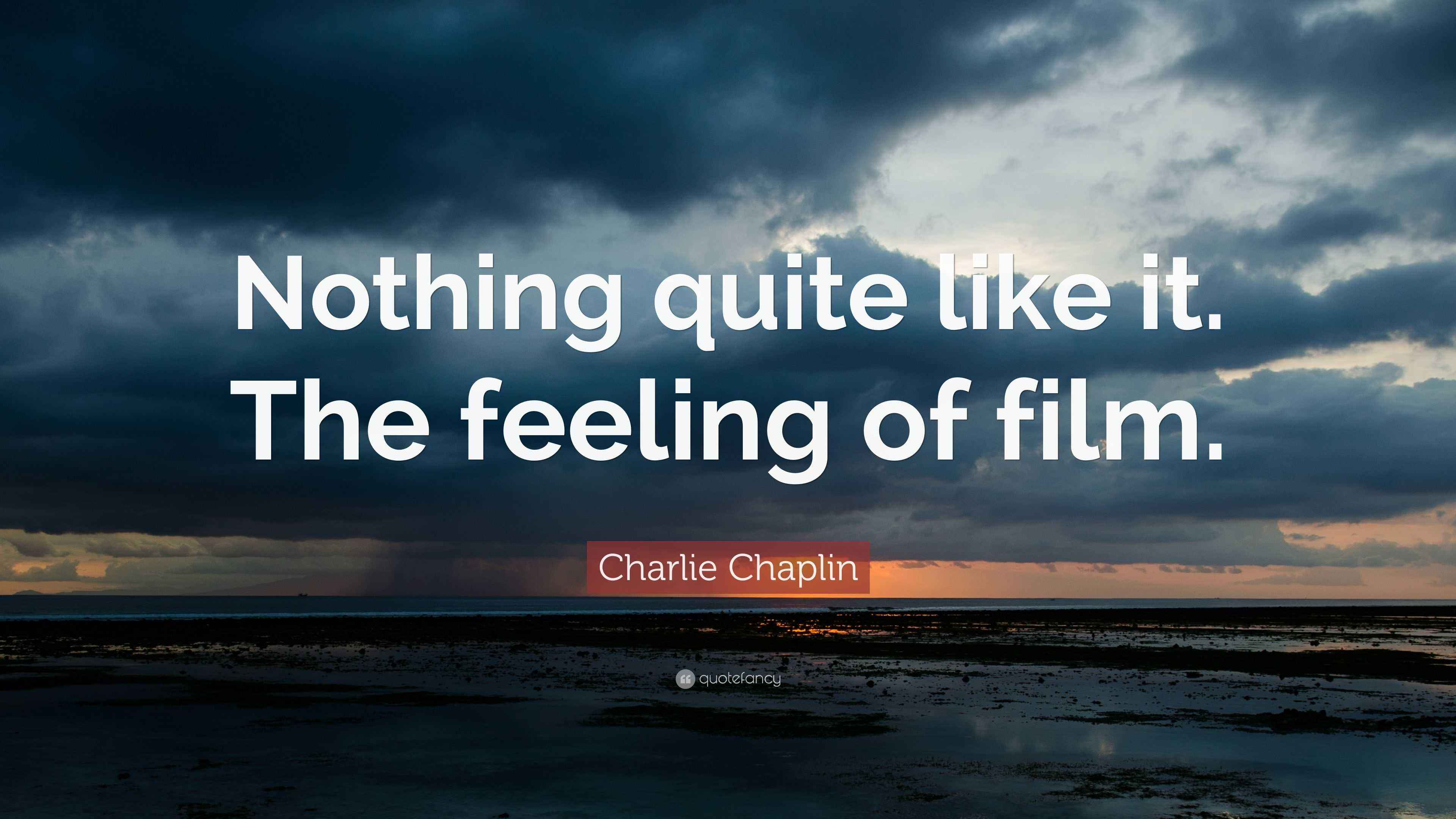 Charlie Chaplin Quote: “Nothing quite like it. The feeling of film.”