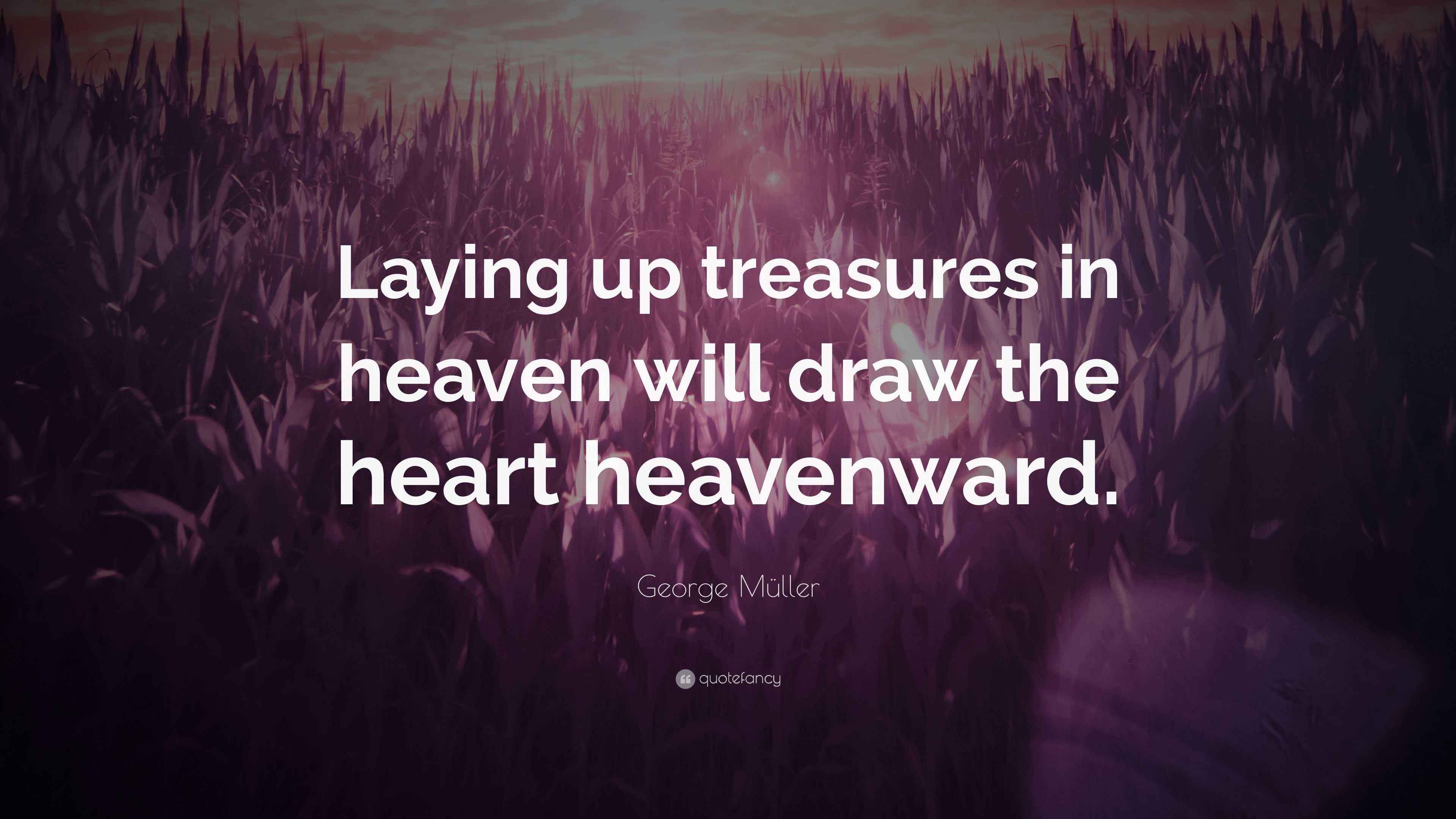George Müller Quote: “Laying up treasures in heaven will draw the heart ...