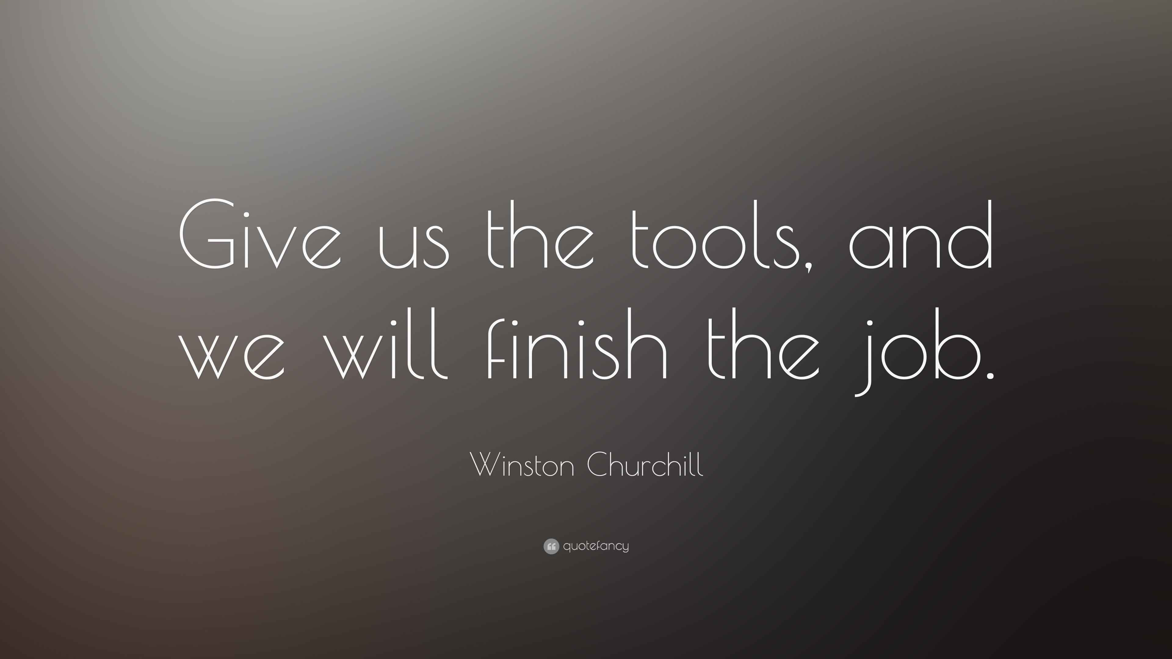 Winston Churchill Quote: “Give us the tools, and we will finish the job.”