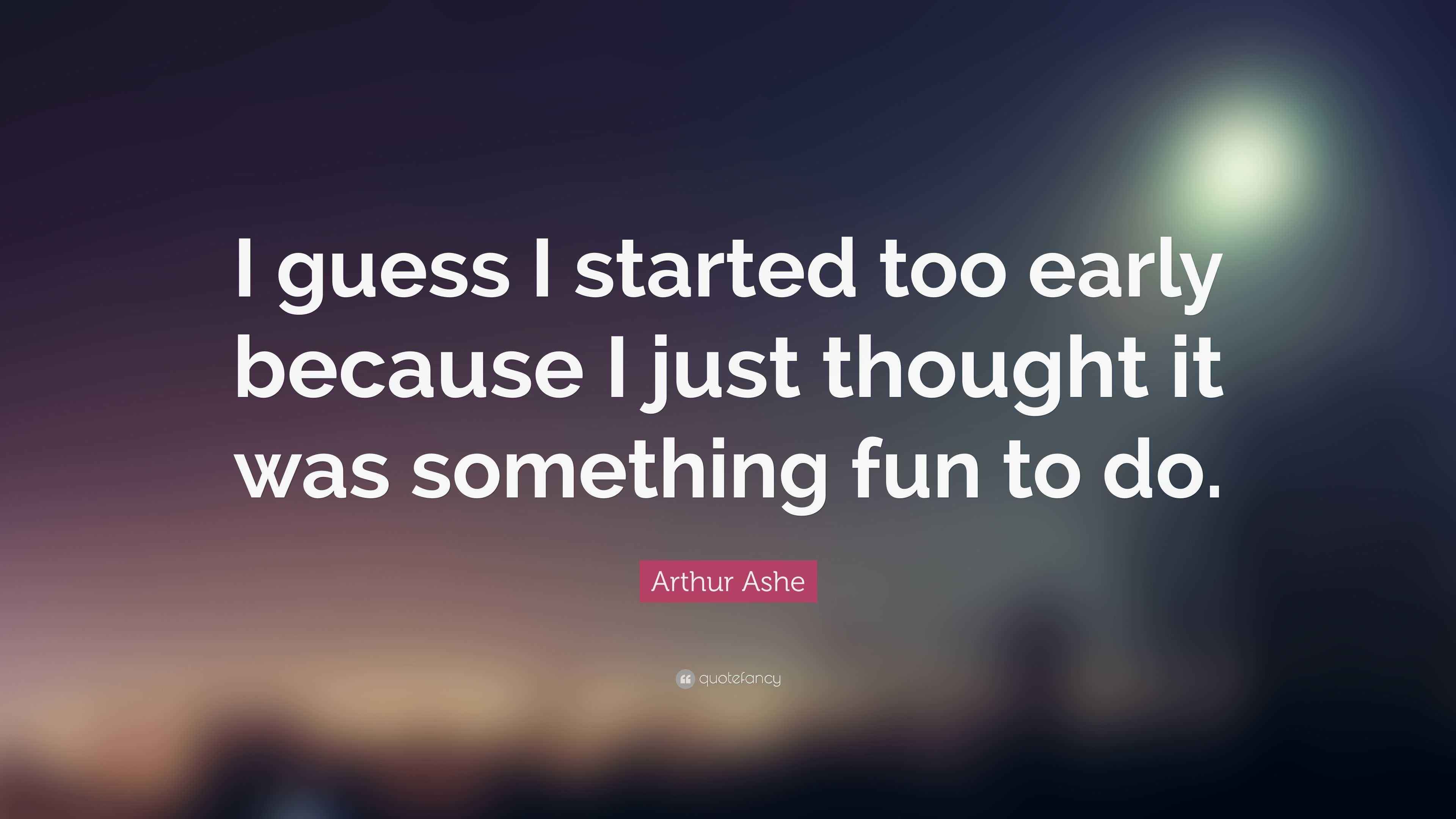 Arthur Ashe Quote: “I guess I started too early because I just thought ...