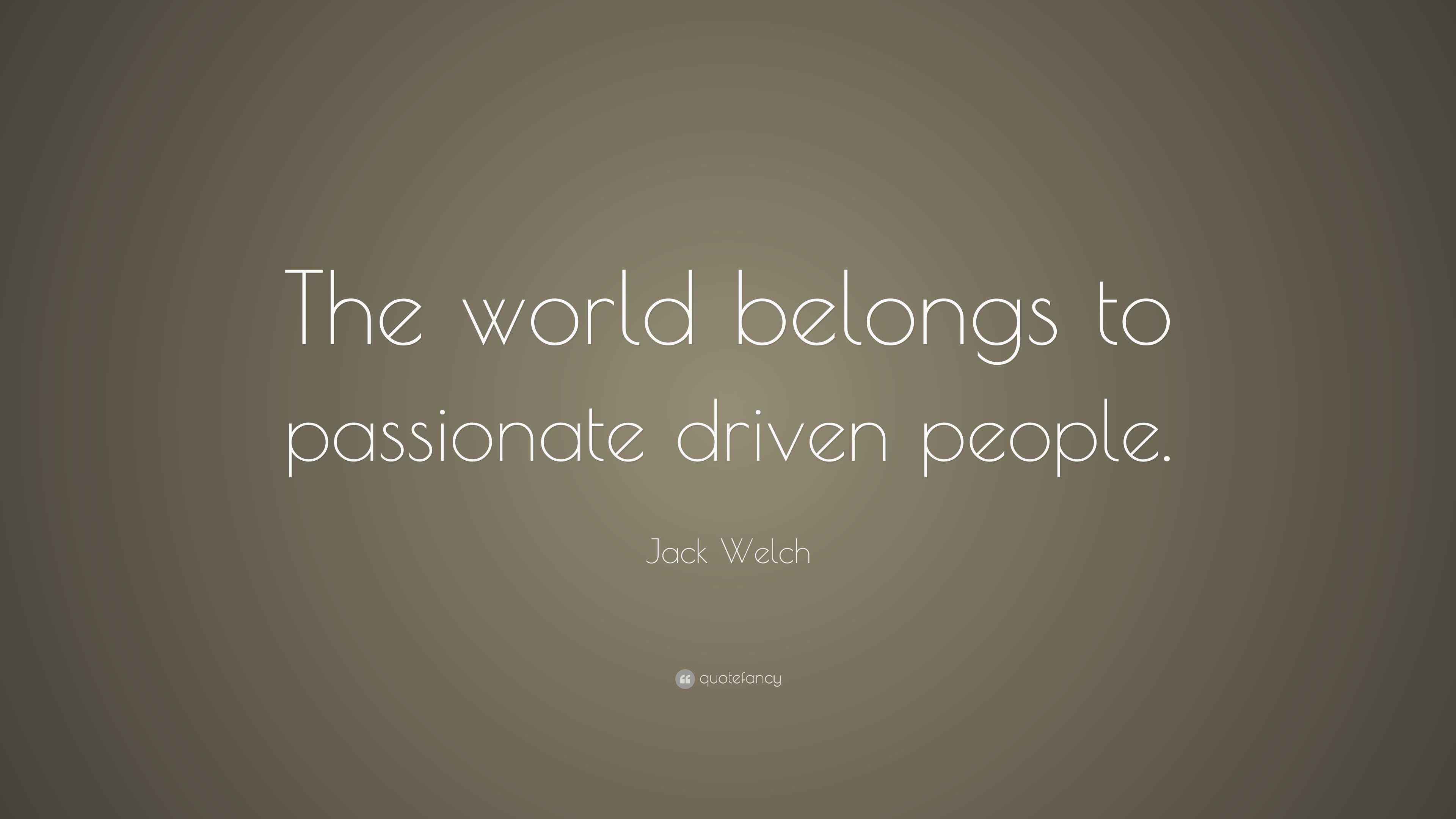 Jack Welch Quote: “The world belongs to passionate driven people.”