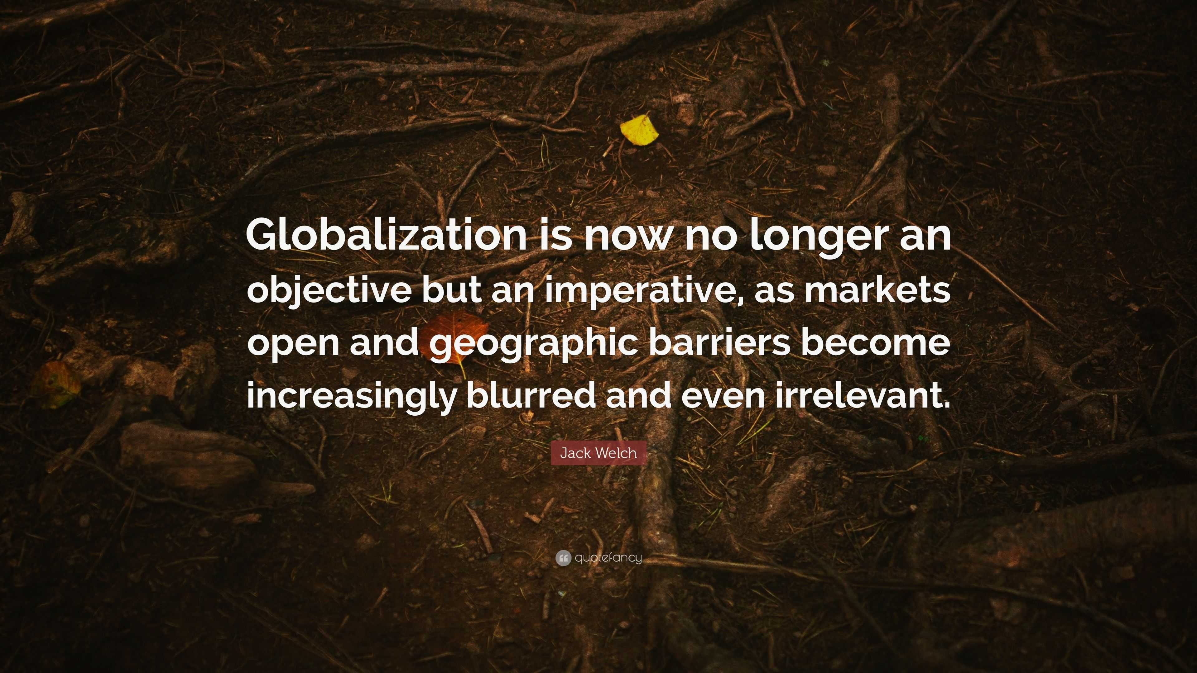 Jack Welch Quote: “Globalization is now no longer an objective but an ...