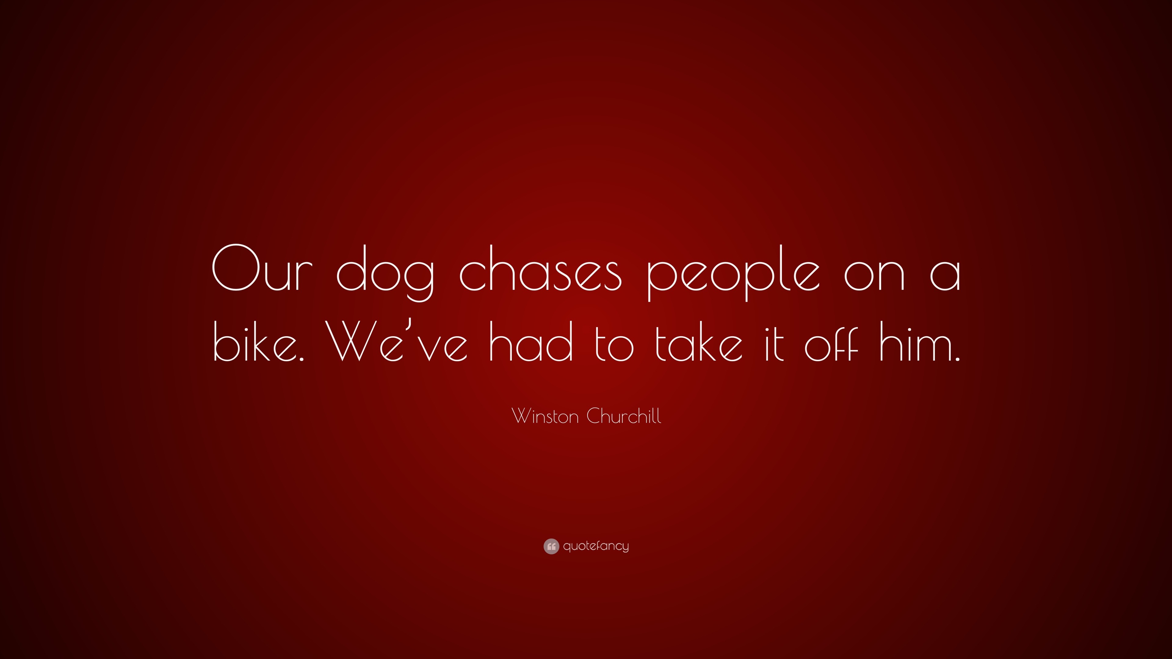 Winston Churchill Quote: “Our dog chases people on a bike. We’ve had to ...