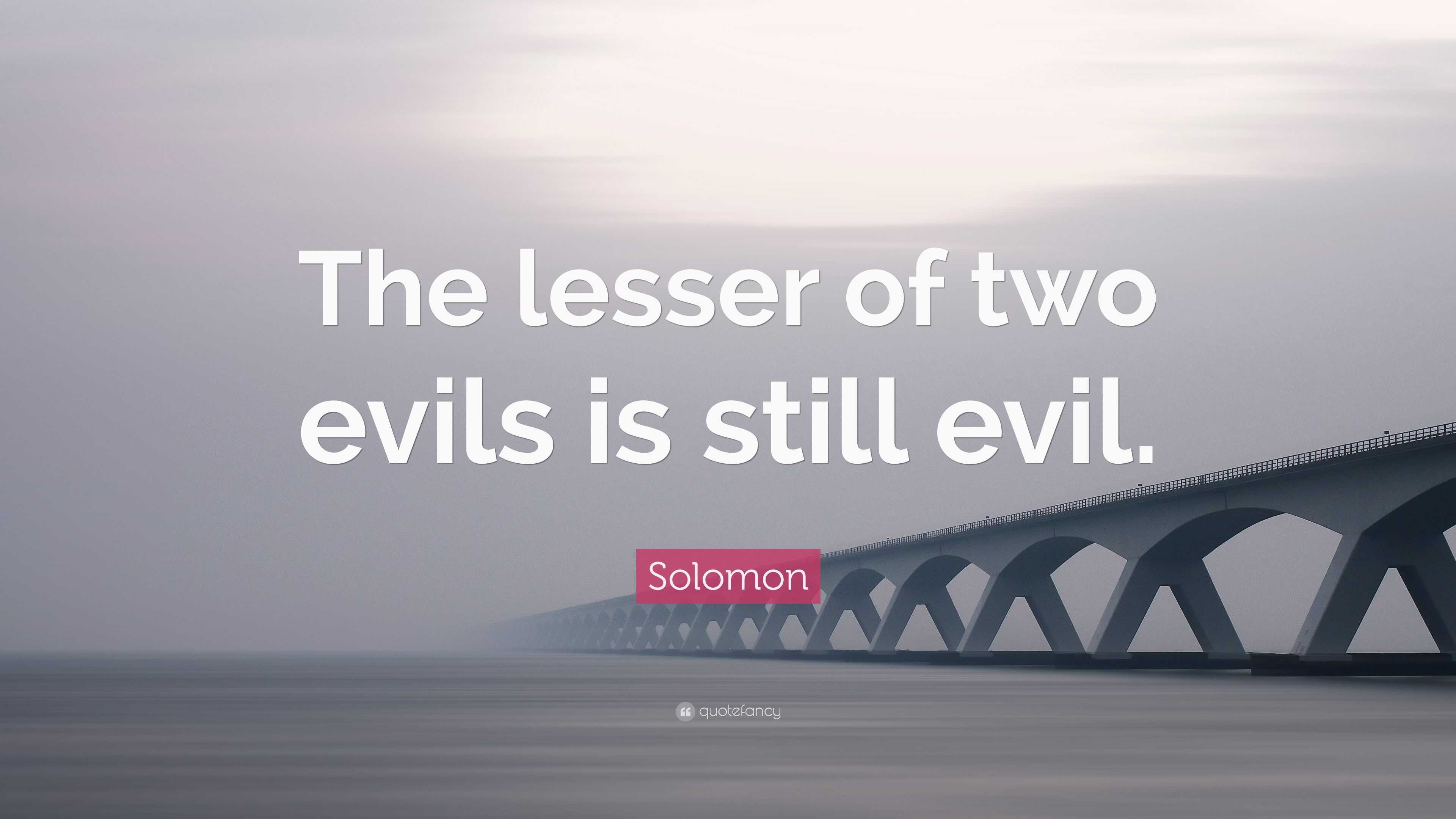 Solomon Quote: “The lesser of two evils is still evil.”