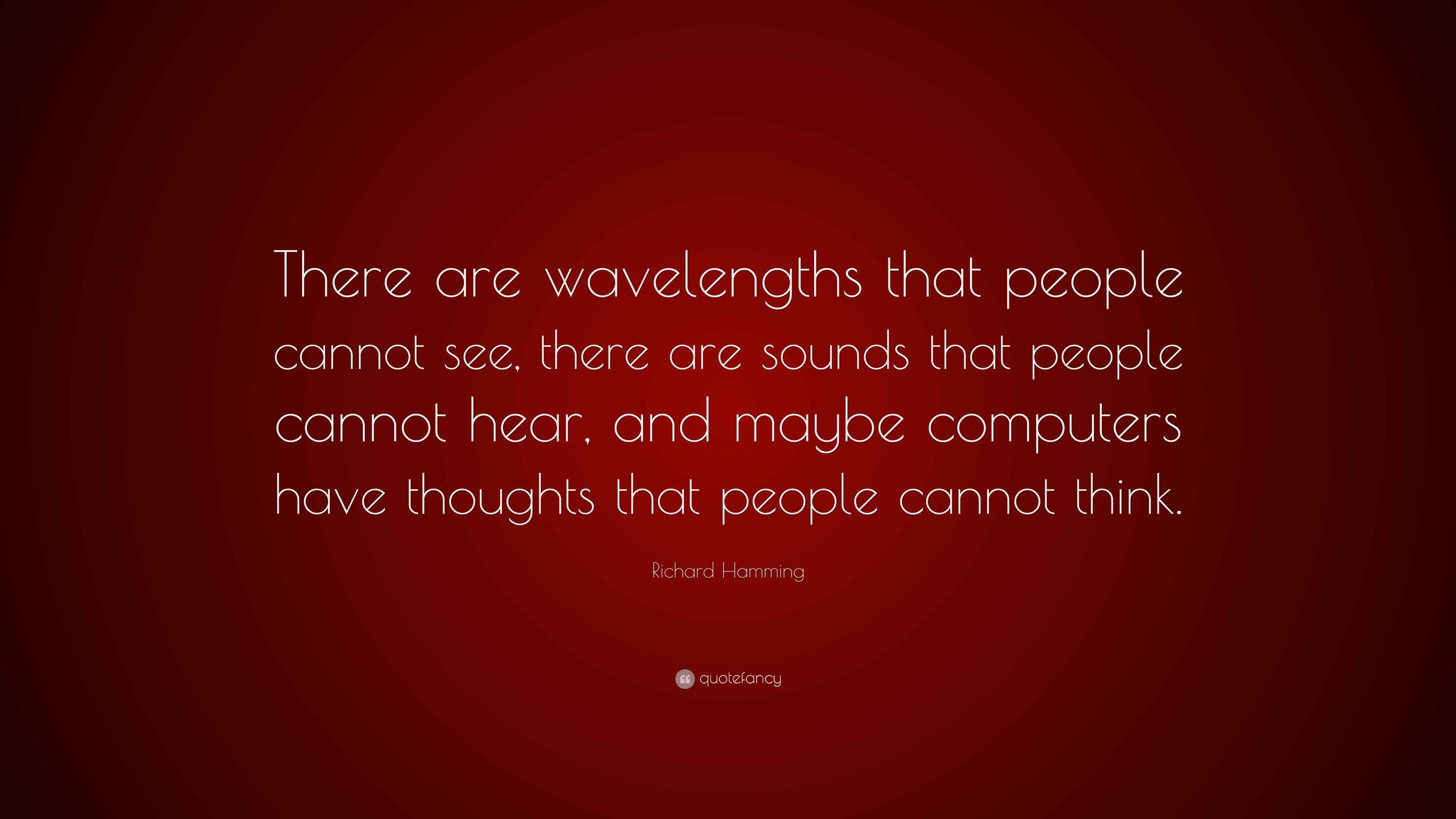 Richard Hamming Quote: “There are wavelengths that people cannot see ...