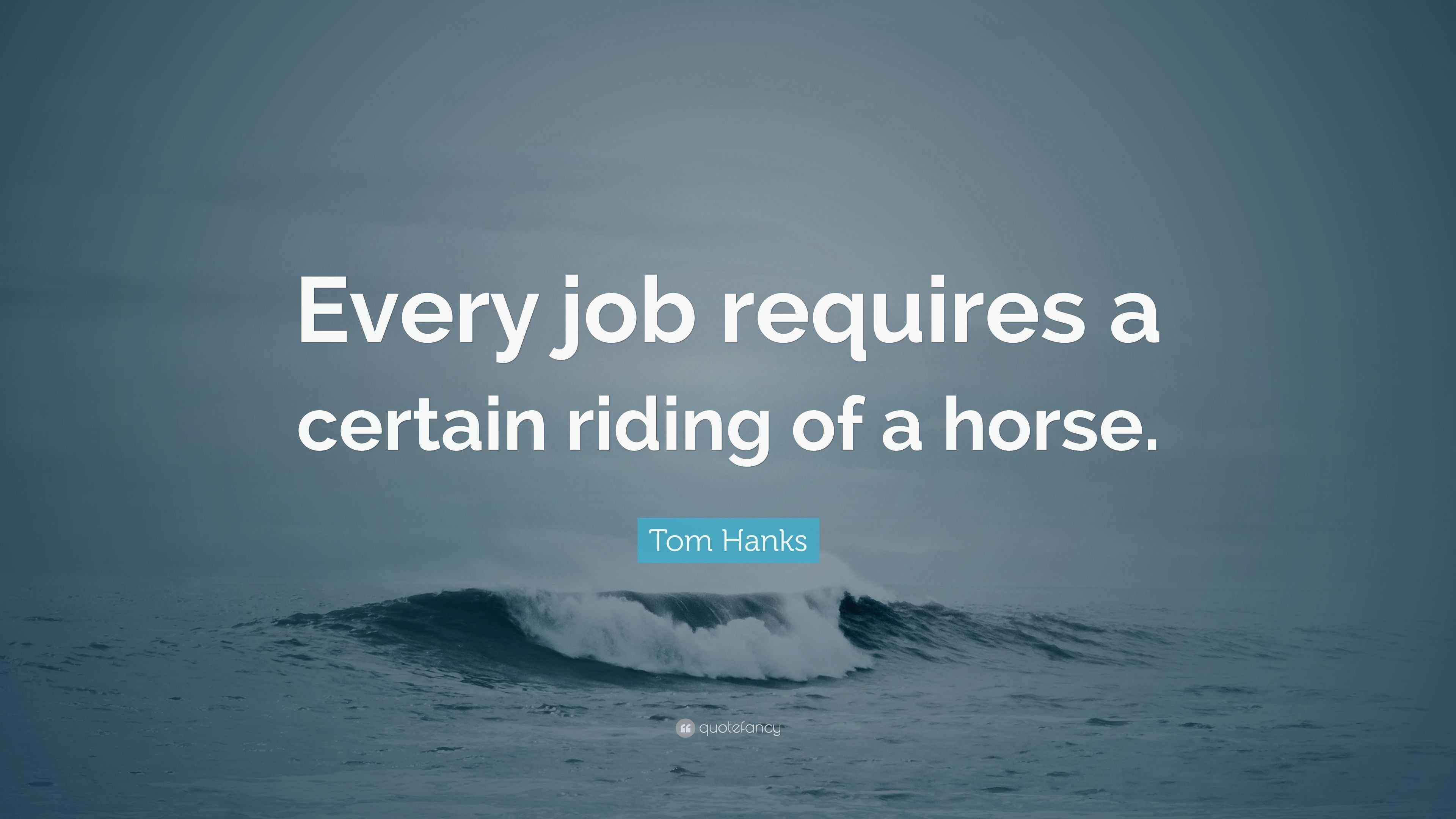Tom Hanks Quote: “Every job requires a certain riding of a horse.”
