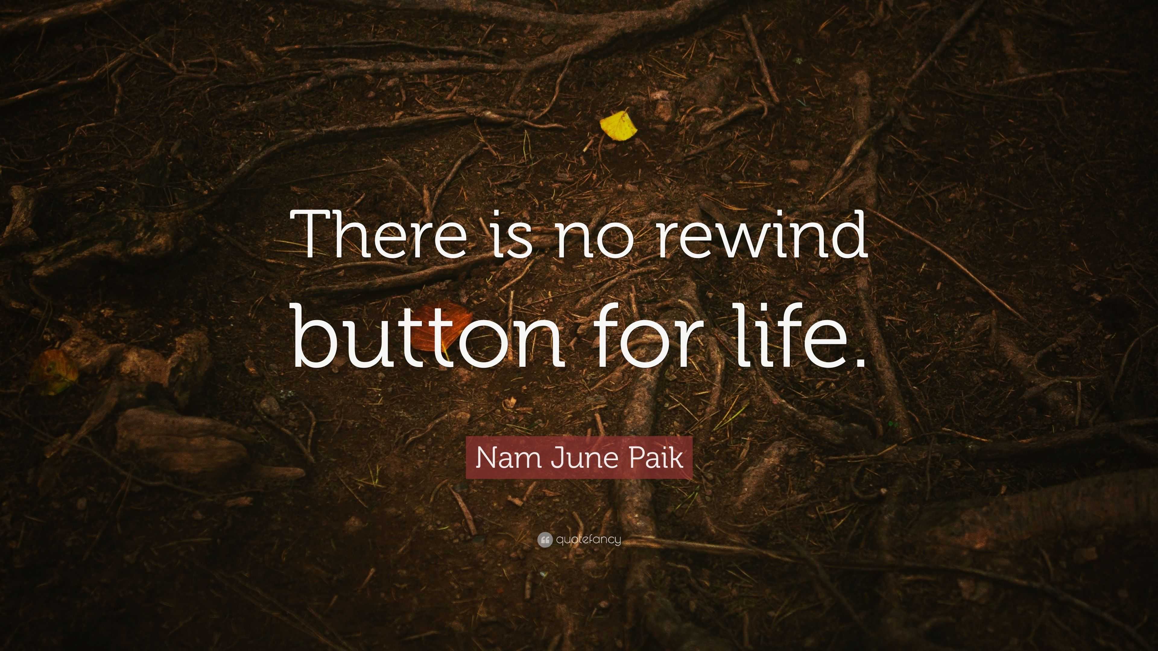 Nam June Paik Quote: “There is no rewind button for life.”