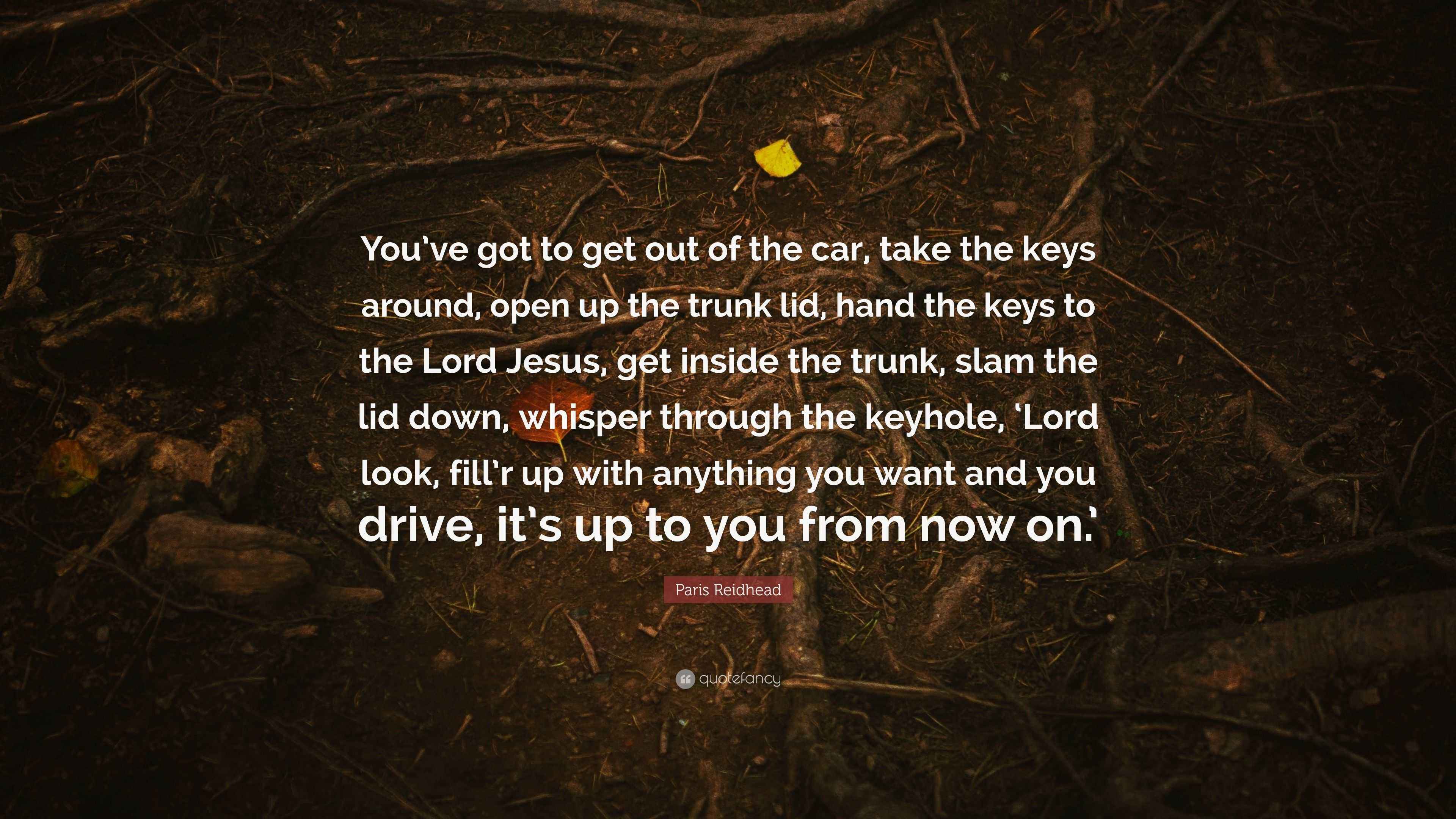 Paris Reidhead Quote: “You’ve got to get out of the car, take the keys ...