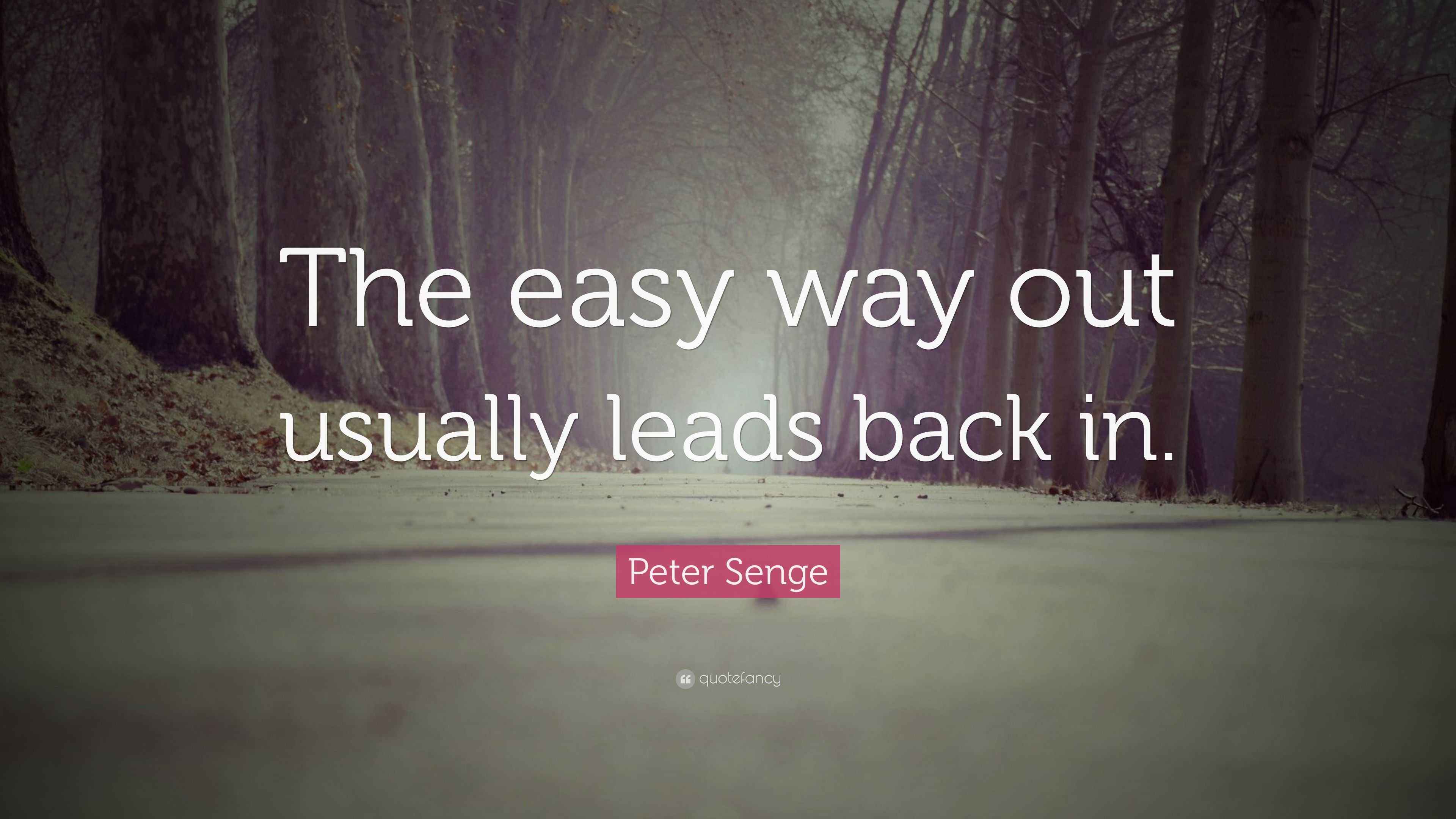 Peter Senge Quote: “The easy way out usually leads back in.”