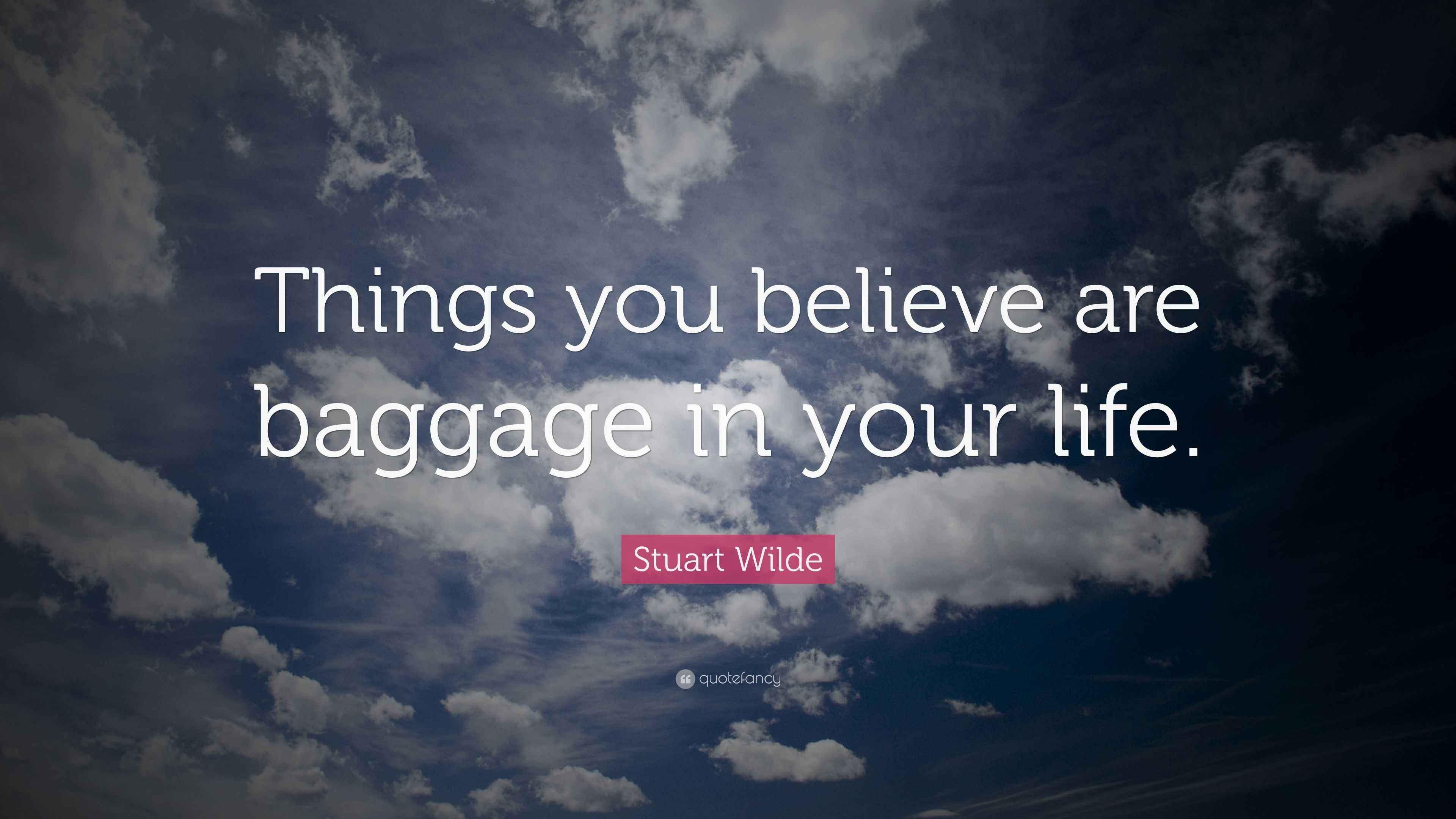 Stuart Wilde Quote: “Things you believe are baggage in your life.”