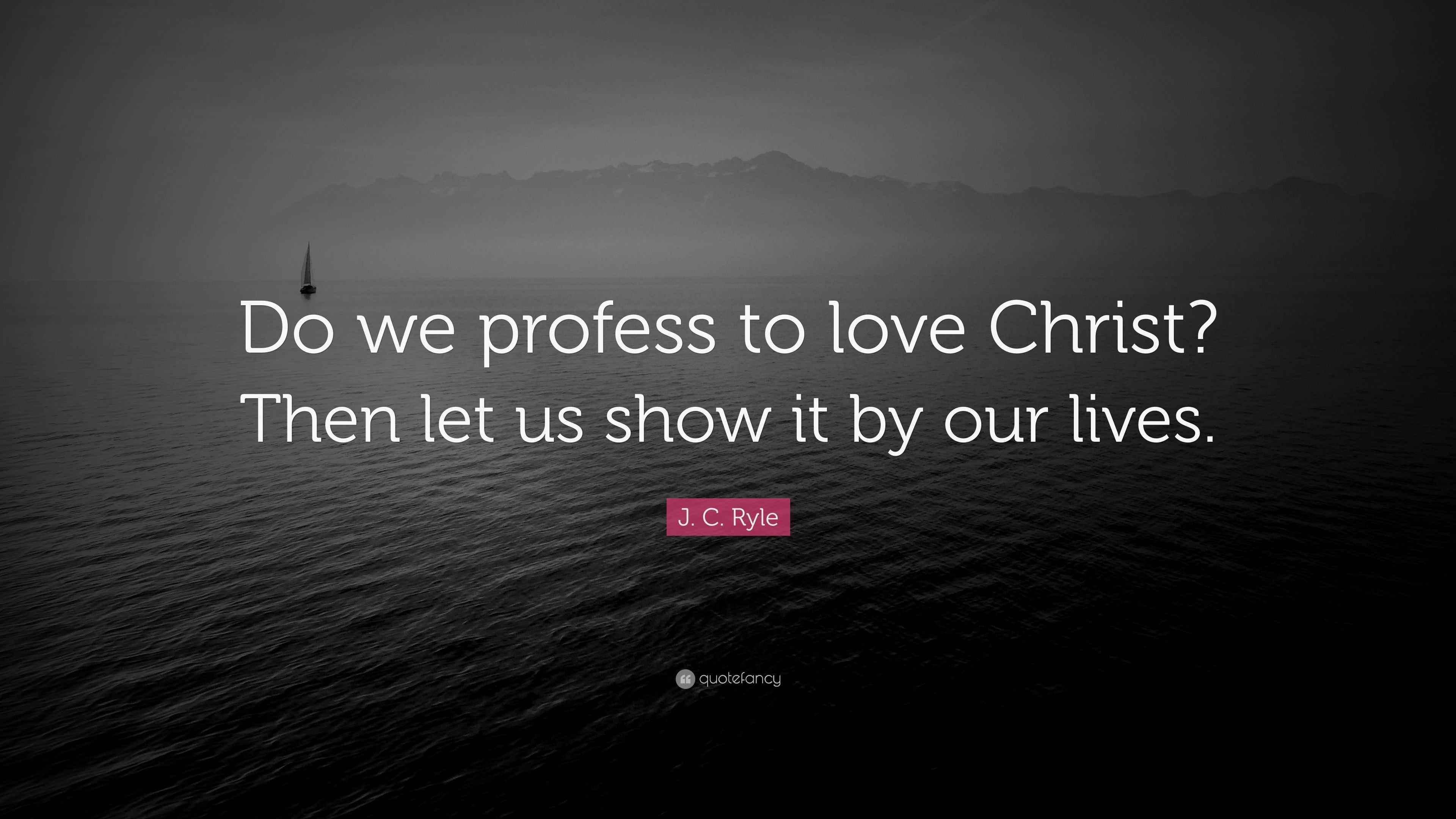 J. C. Ryle Quote: “Do we profess to love Christ? Then let us show it by ...
