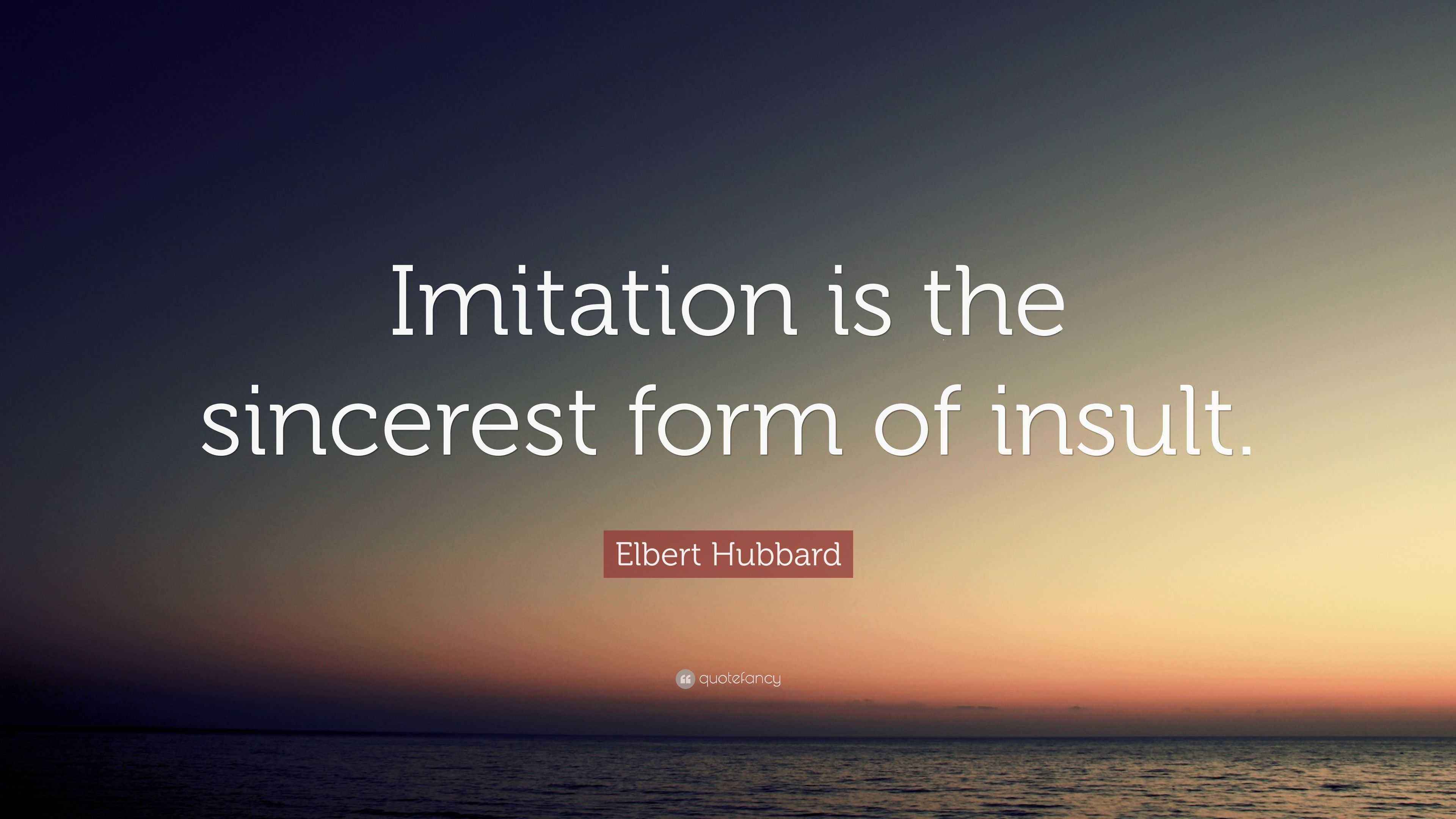 Elbert Hubbard Quote: “Imitation is the sincerest form of insult.”