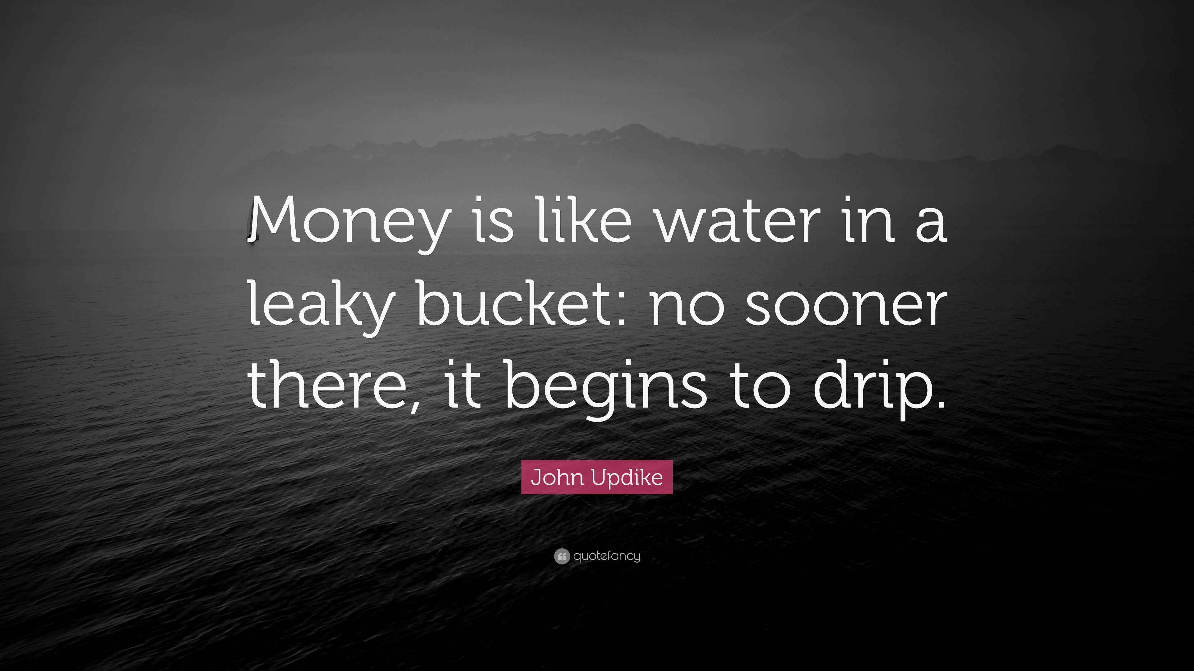 John Updike Quote: “Money is like water in a leaky bucket: no sooner ...