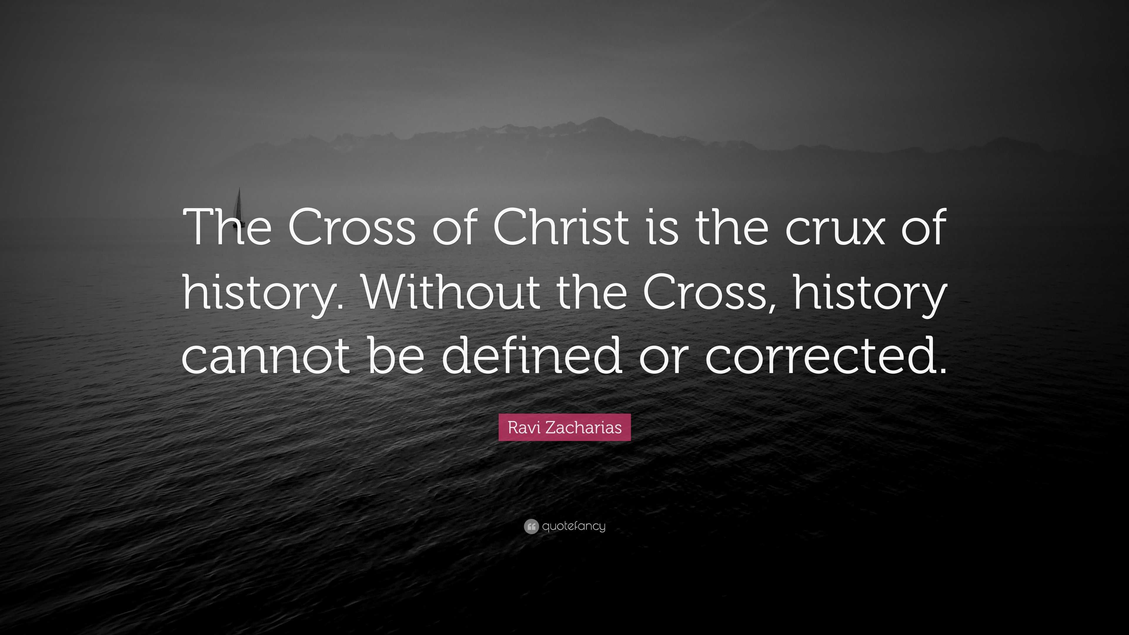 Ravi Zacharias Quote: “The Cross of Christ is the crux of history ...