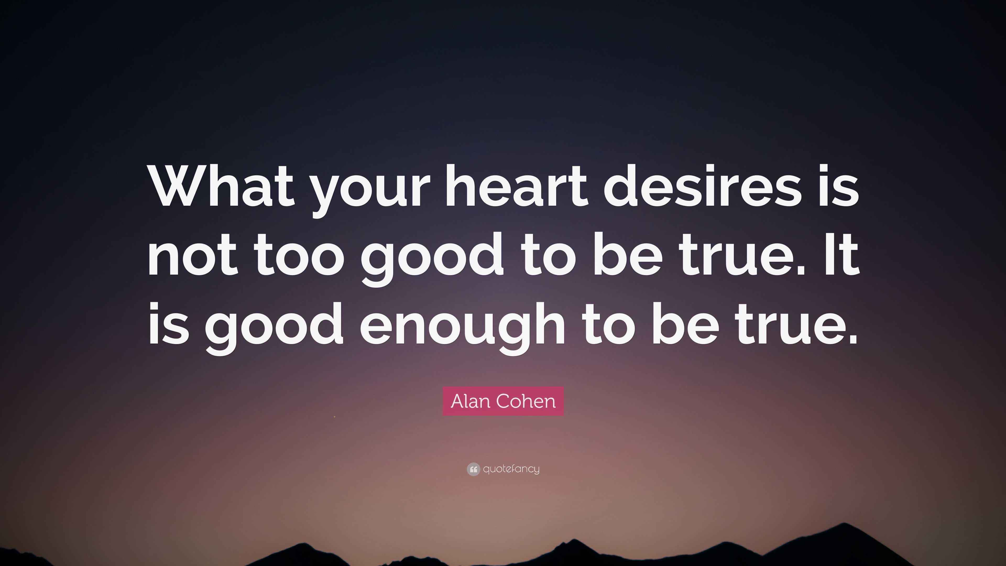 Alan Cohen Quote: “What your heart desires is not too good to be true ...