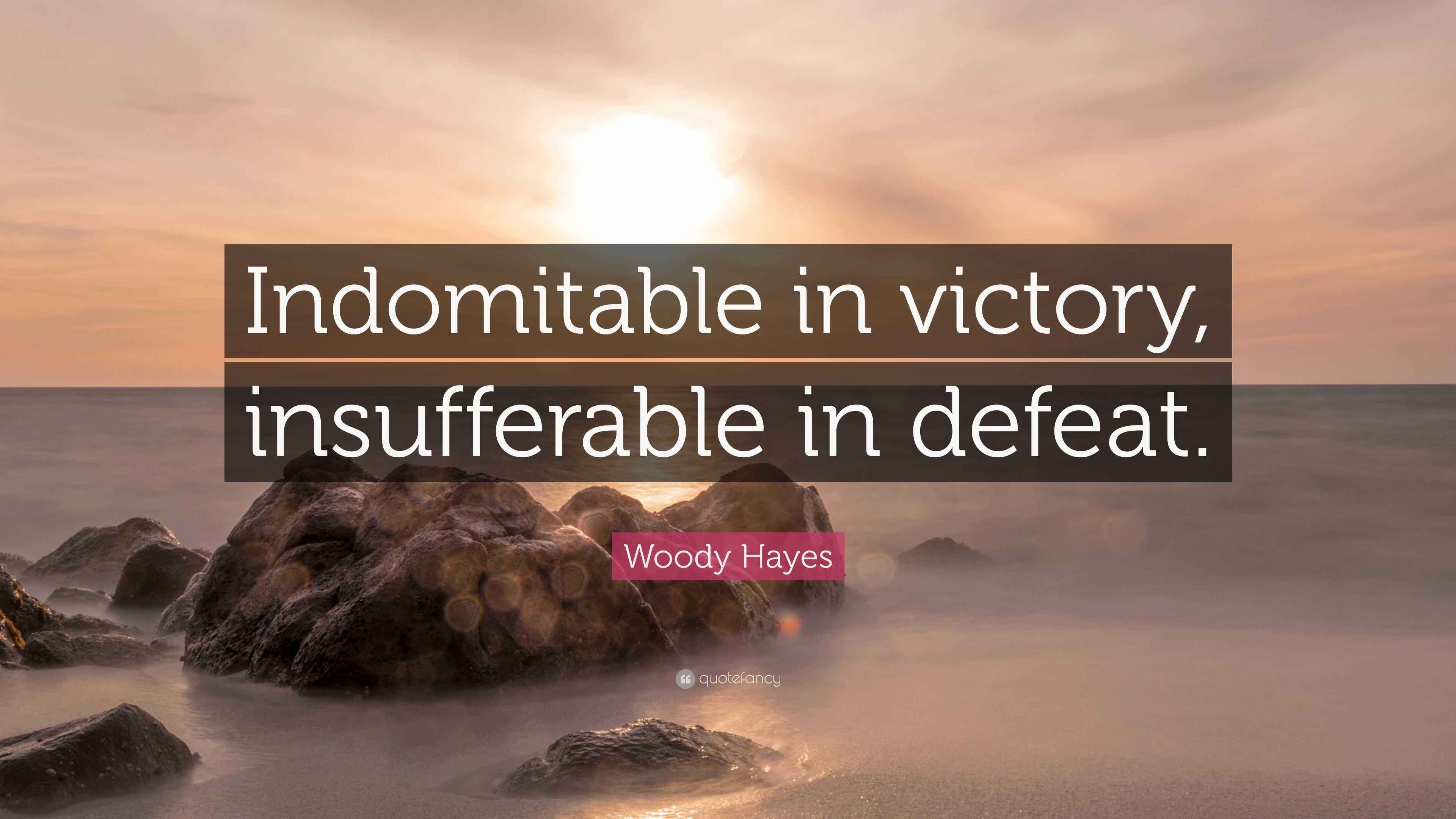 Woody Hayes Quote: “Indomitable in victory, insufferable in defeat.”