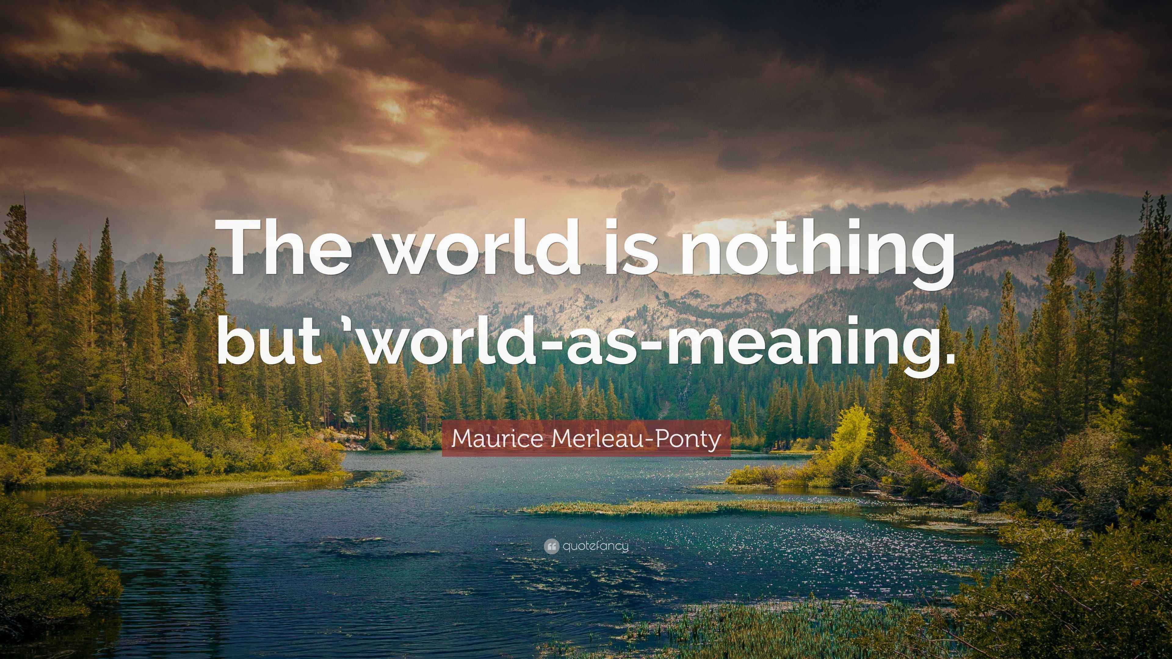 Maurice Merleau-Ponty Quote: “The world is nothing but ’world-as-meaning.”