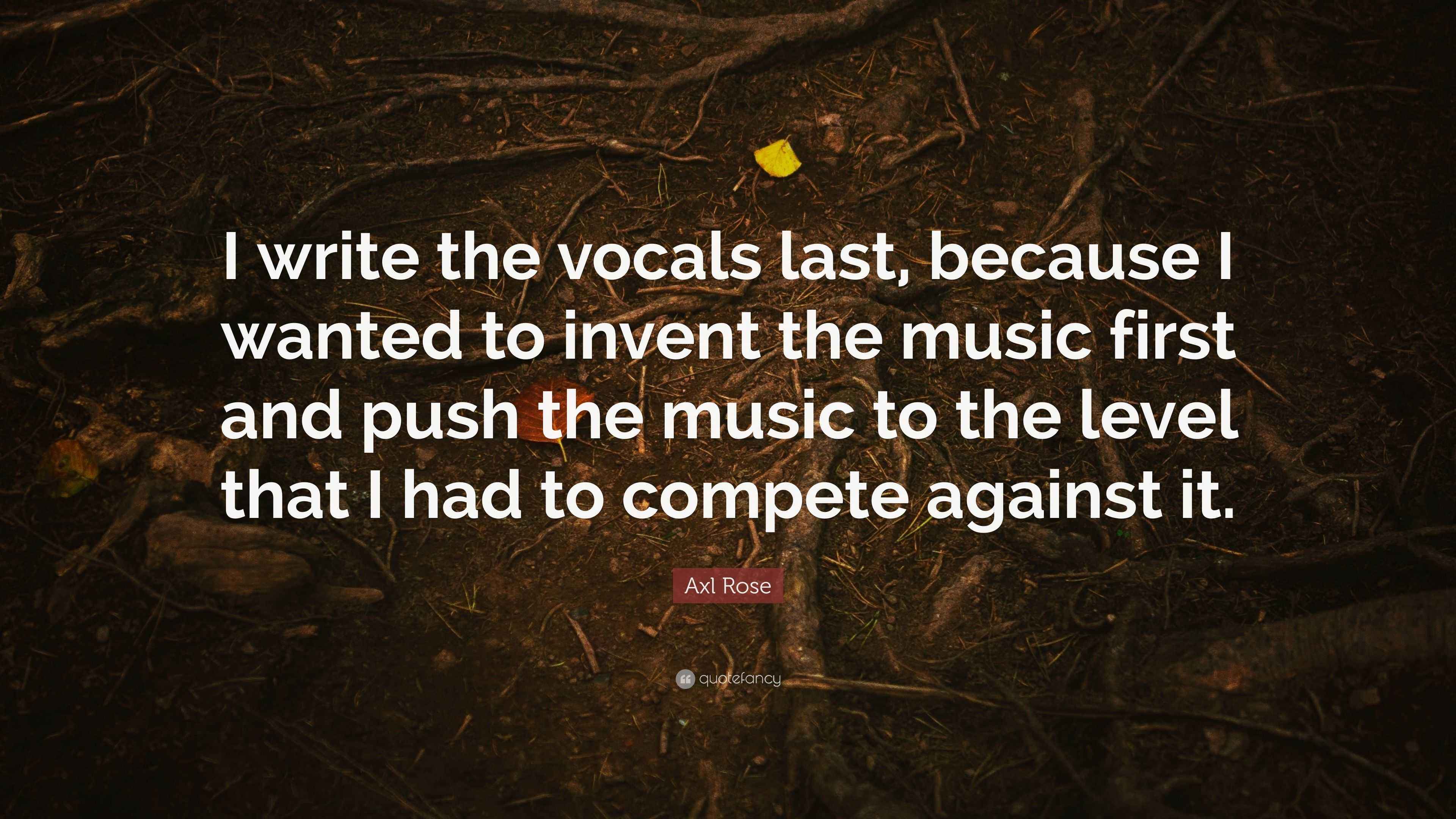 Axl Rose Quote: “I write the vocals last, because I wanted to invent ...
