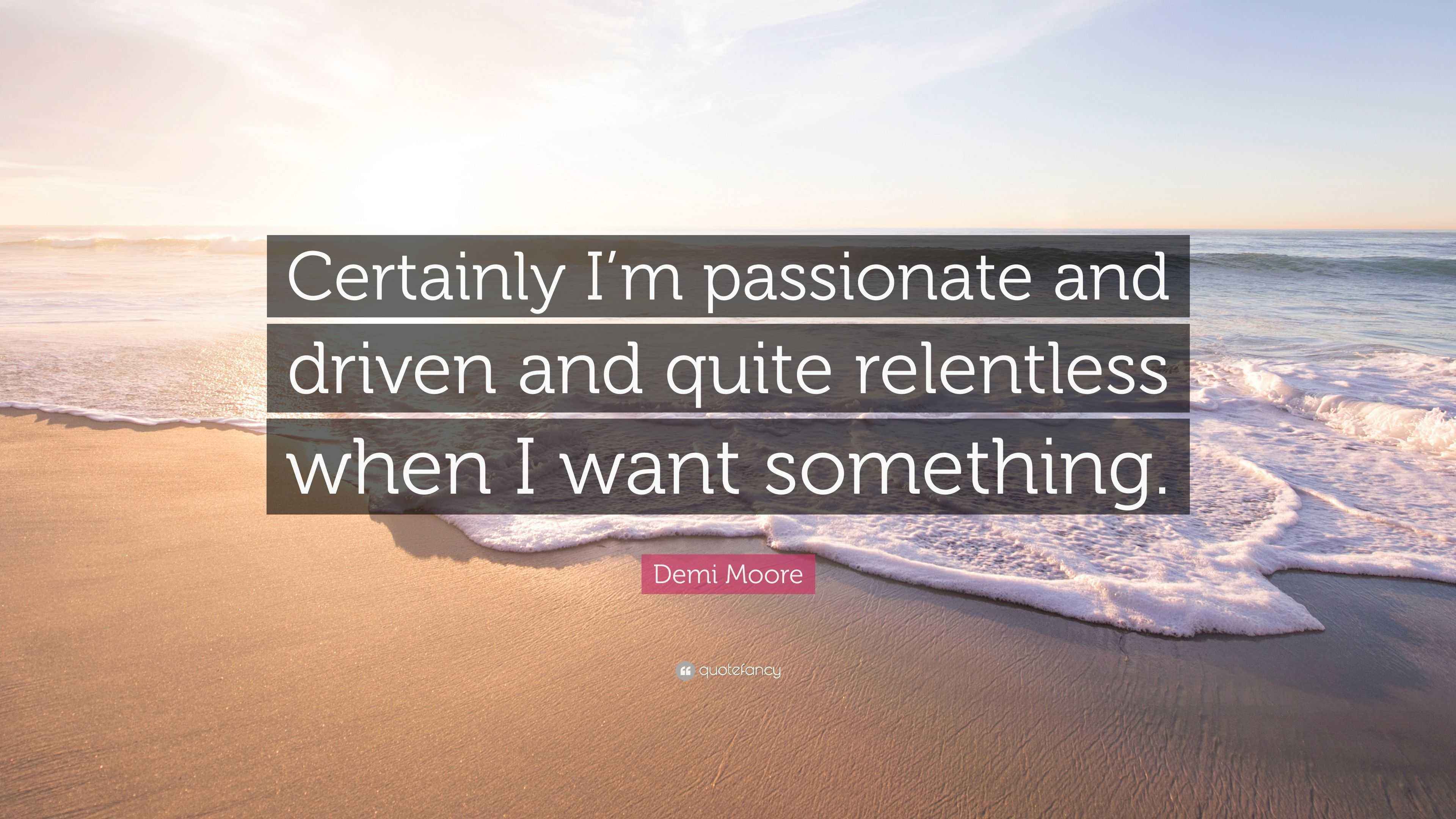 Demi Moore Quote: “Certainly I’m passionate and driven and quite ...