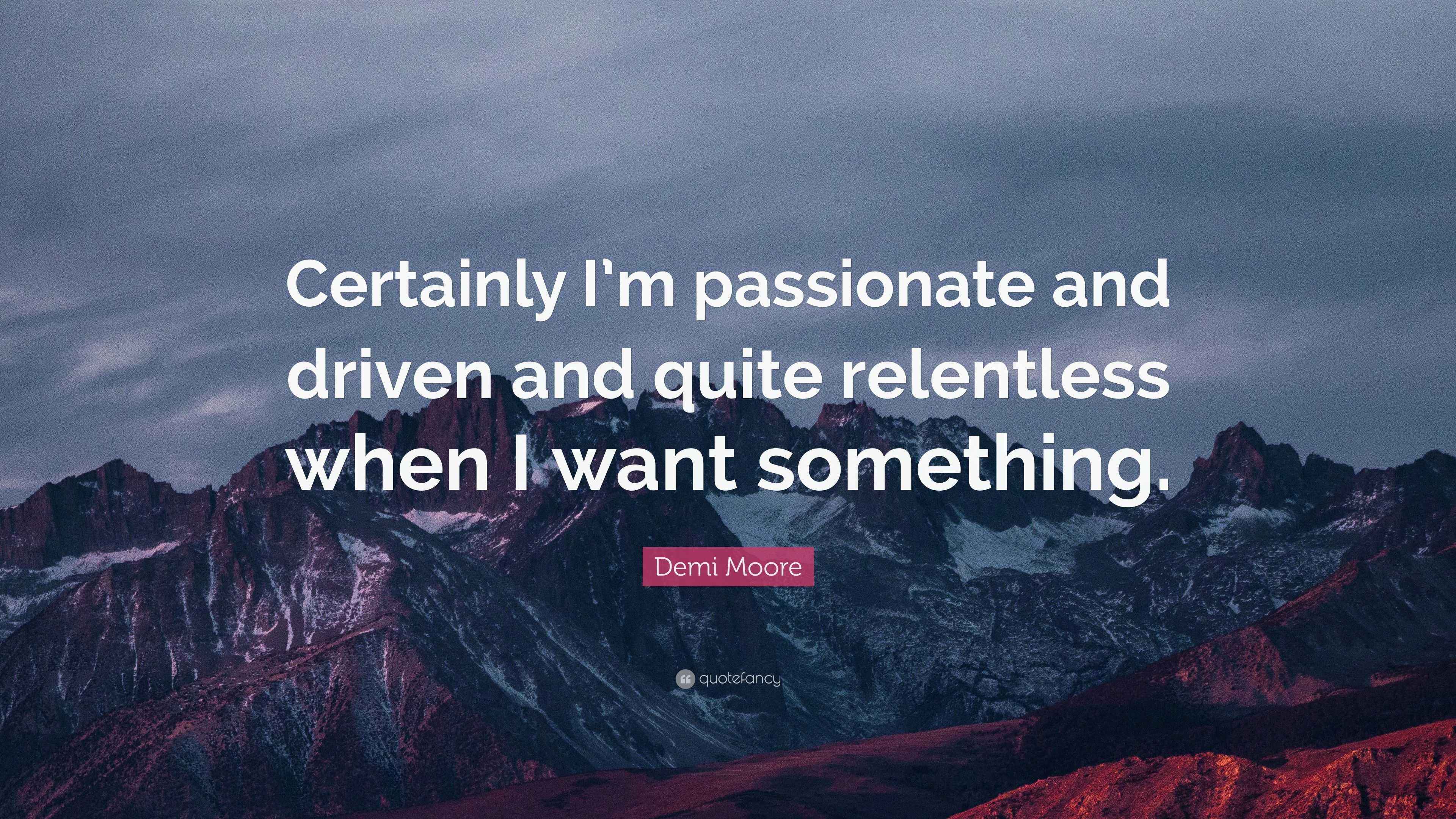 Demi Moore Quote: “Certainly I’m passionate and driven and quite ...