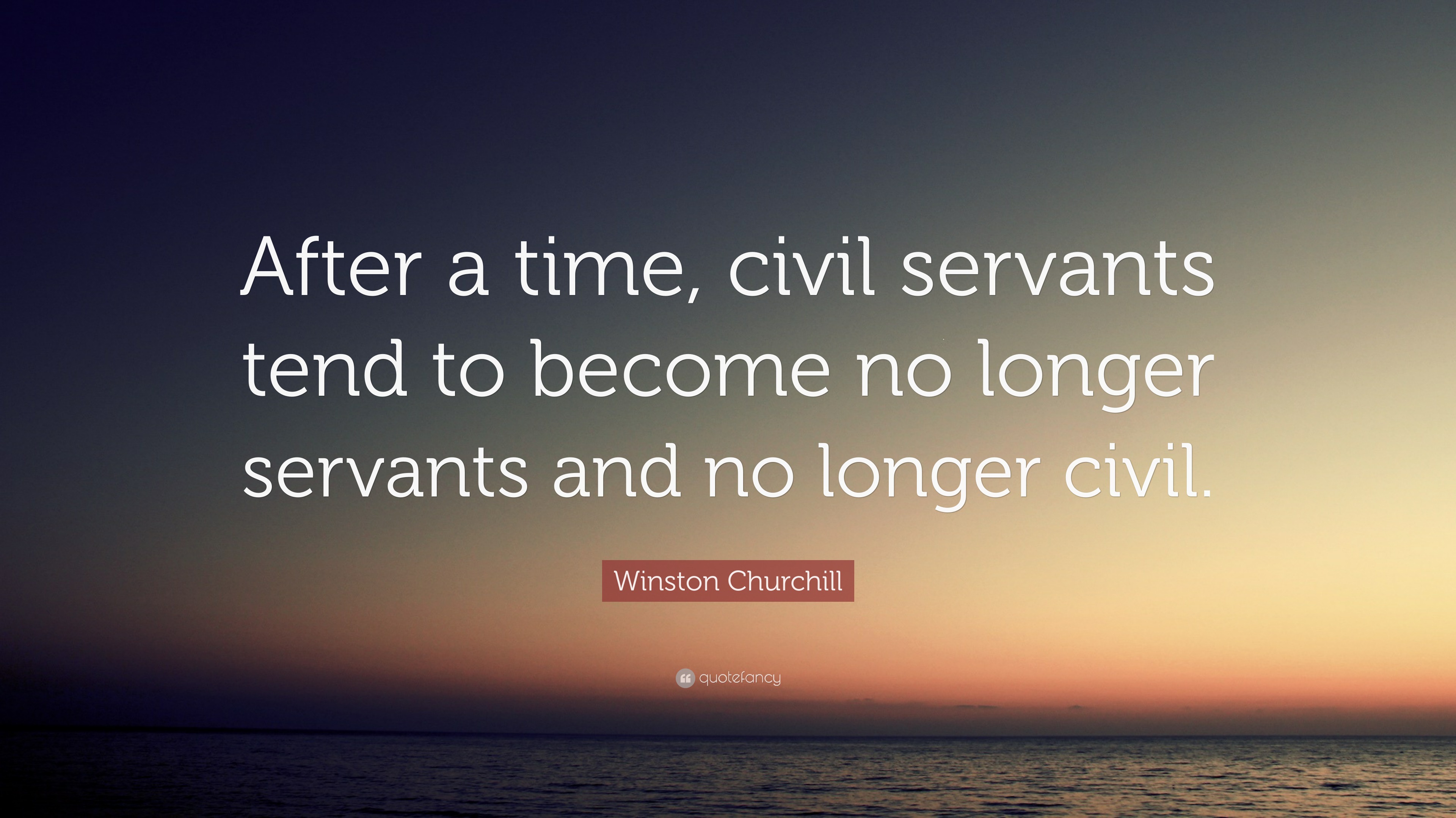 Winston Churchill Quote: “After a time, civil servants tend to become ...