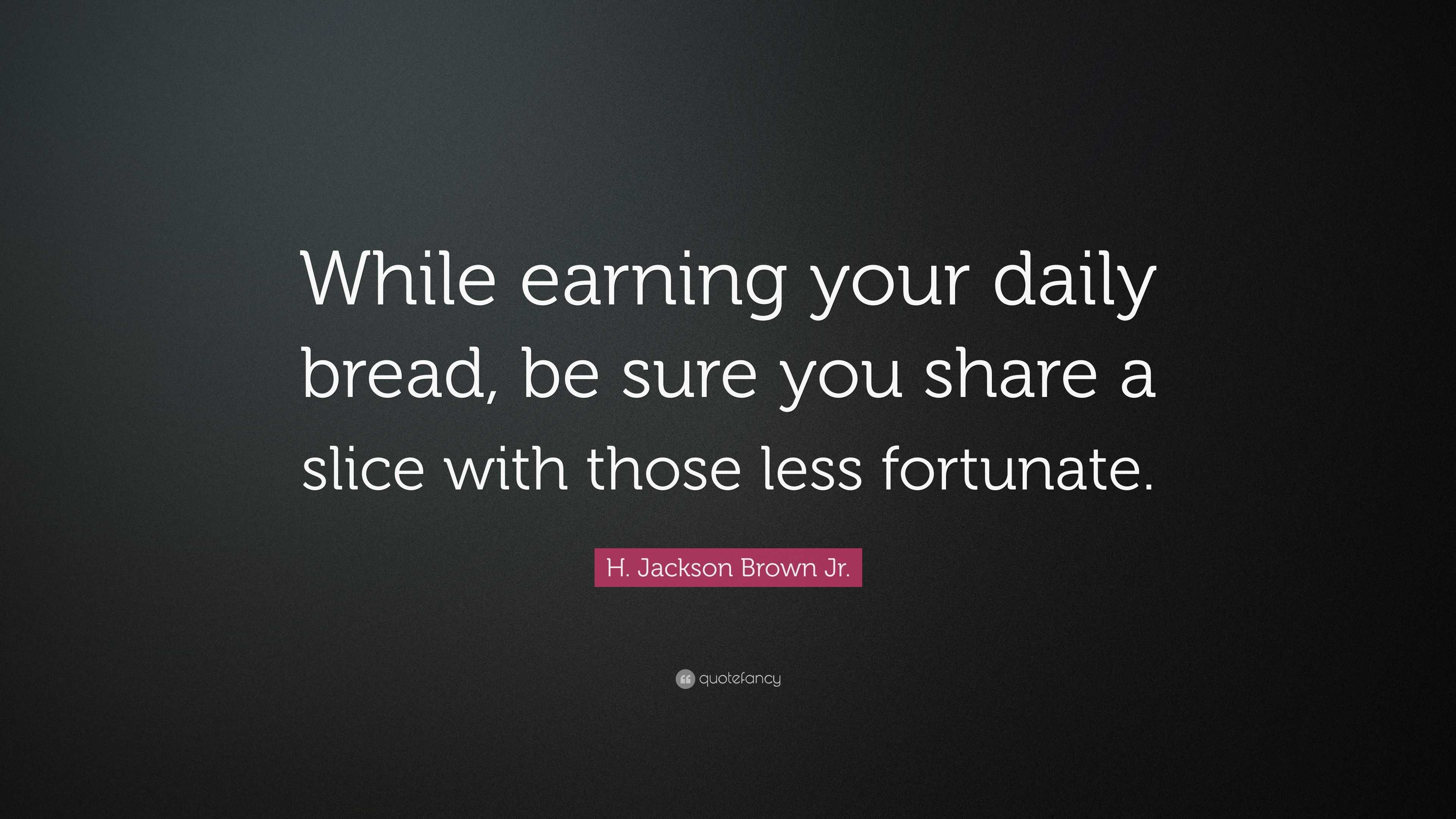 H. Jackson Brown Jr. Quote: “While earning your daily bread, be sure ...