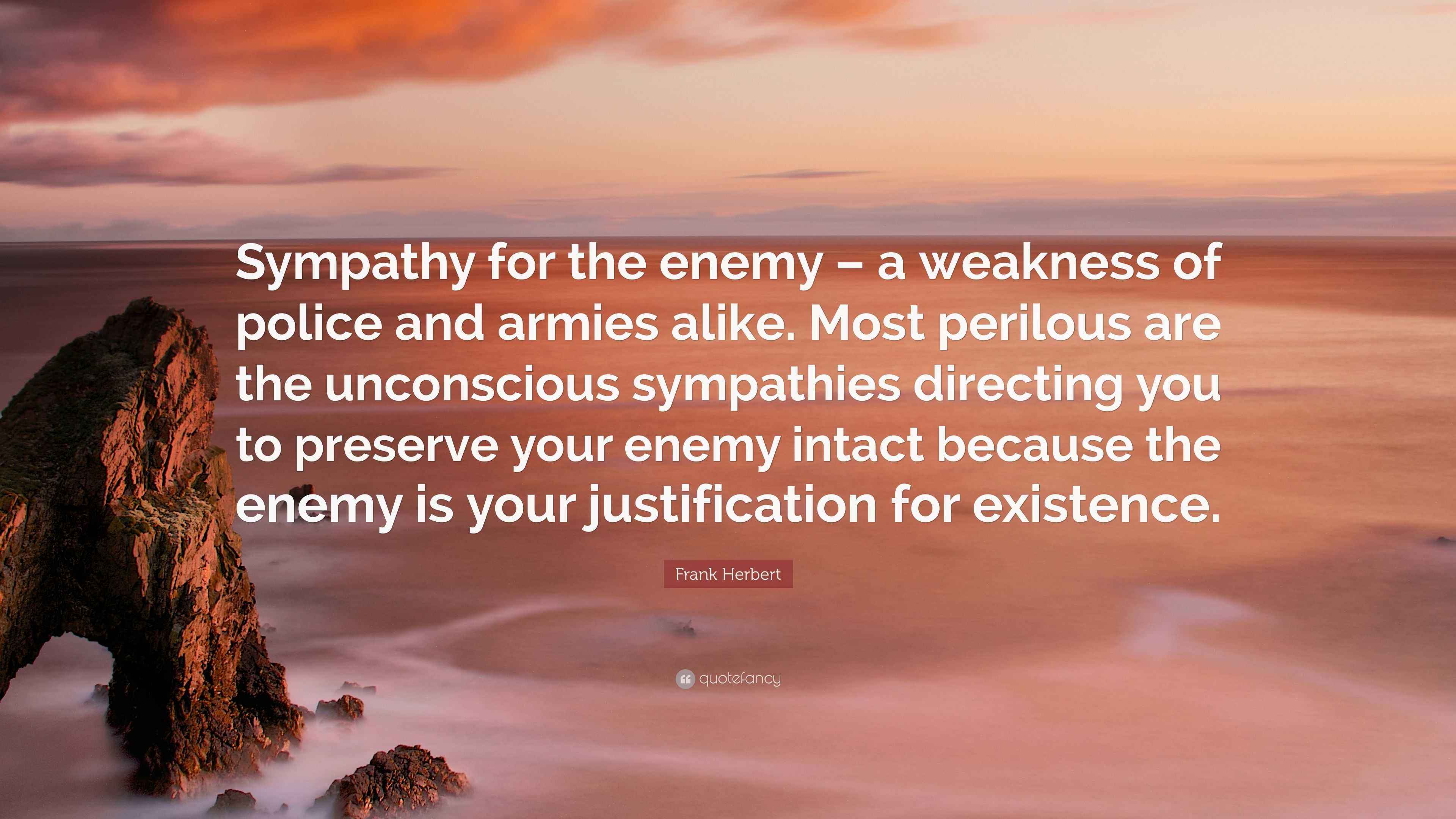 Frank Herbert Quote: “Sympathy for the enemy – a weakness of police and ...