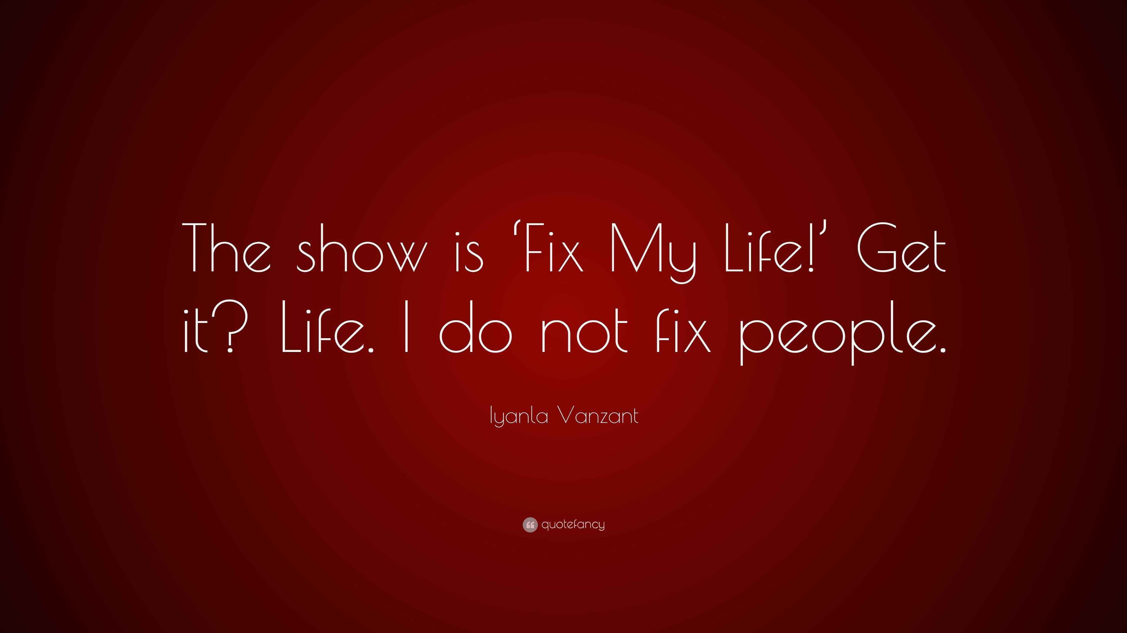 Iyanla Vanzant Quote: “The show is ‘Fix My Life!’ Get it? Life. I do ...