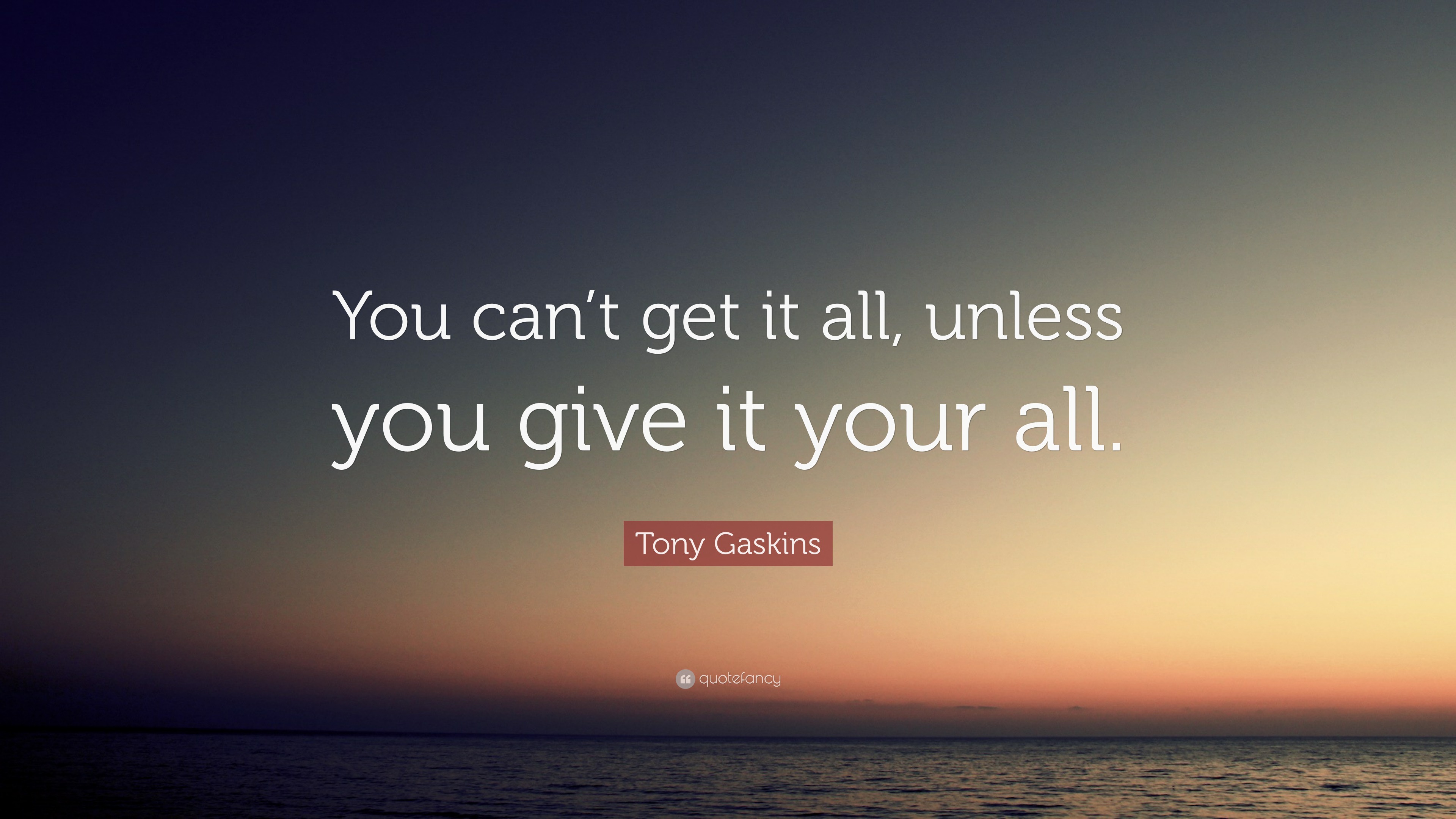 Tony Gaskins Quote: “You can’t get it all, unless you give it your all.”