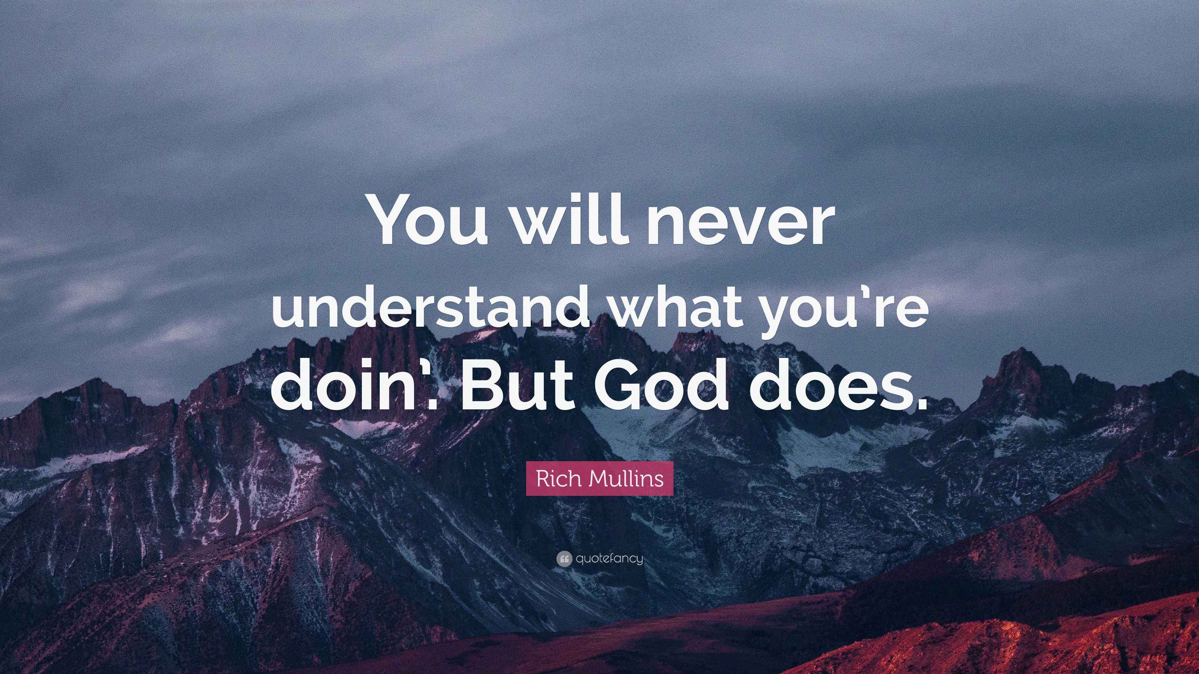 Rich Mullins Quote: “You will never understand what you’re doin’. But ...