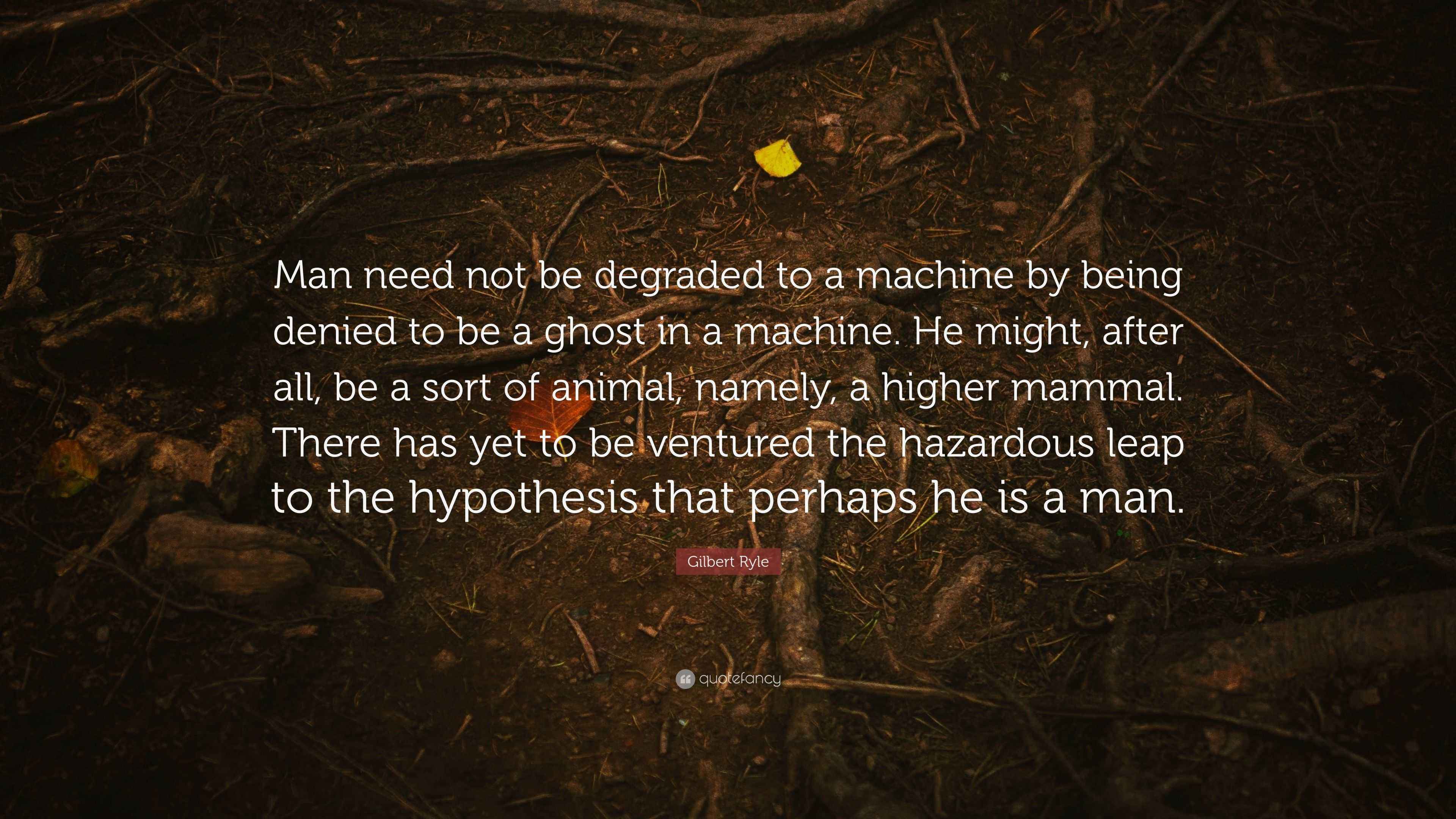 Gilbert Ryle Quote: “Man need not be degraded to a machine by being ...