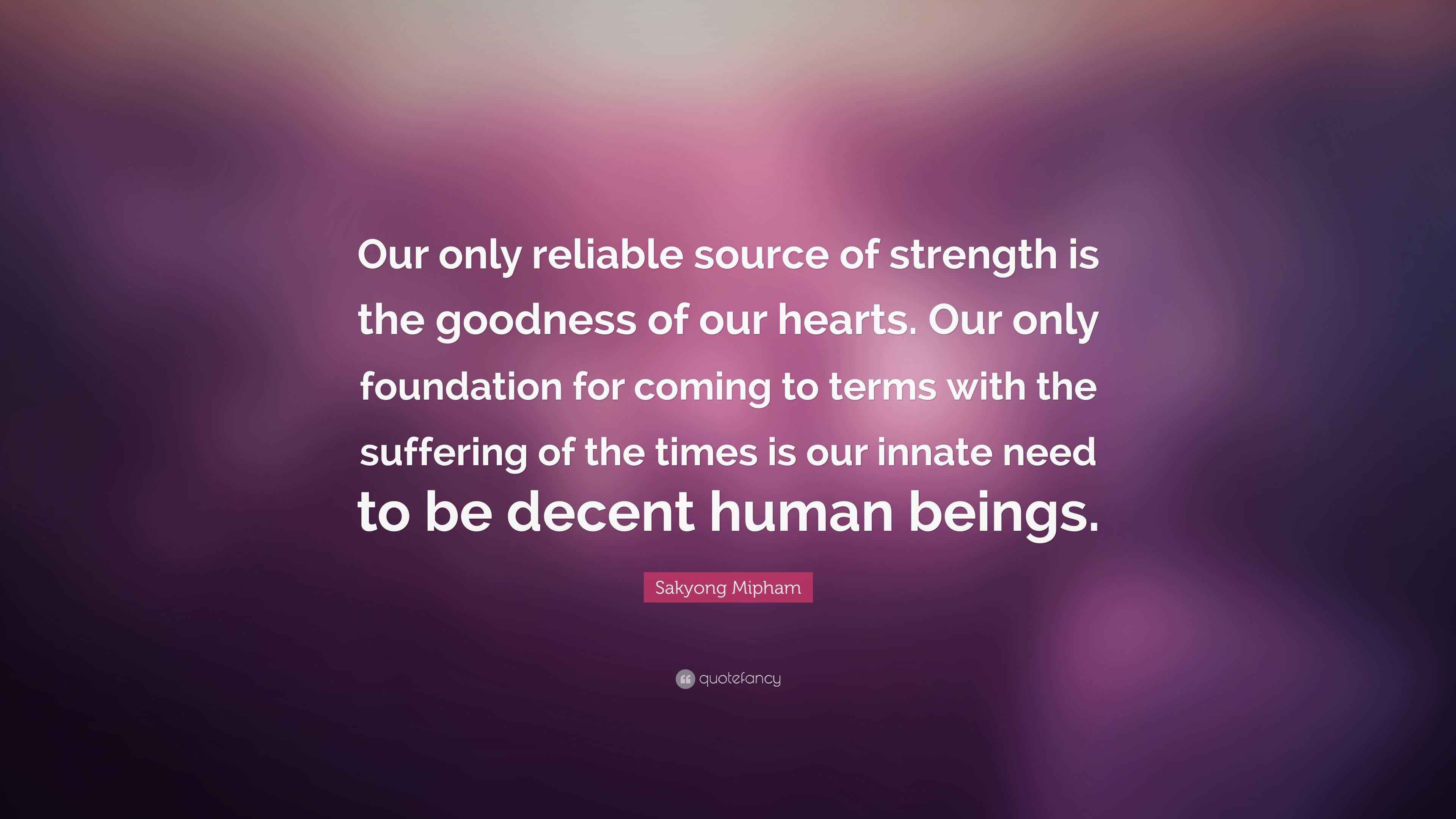 Sakyong Mipham Quote: “Our only reliable source of strength is the ...