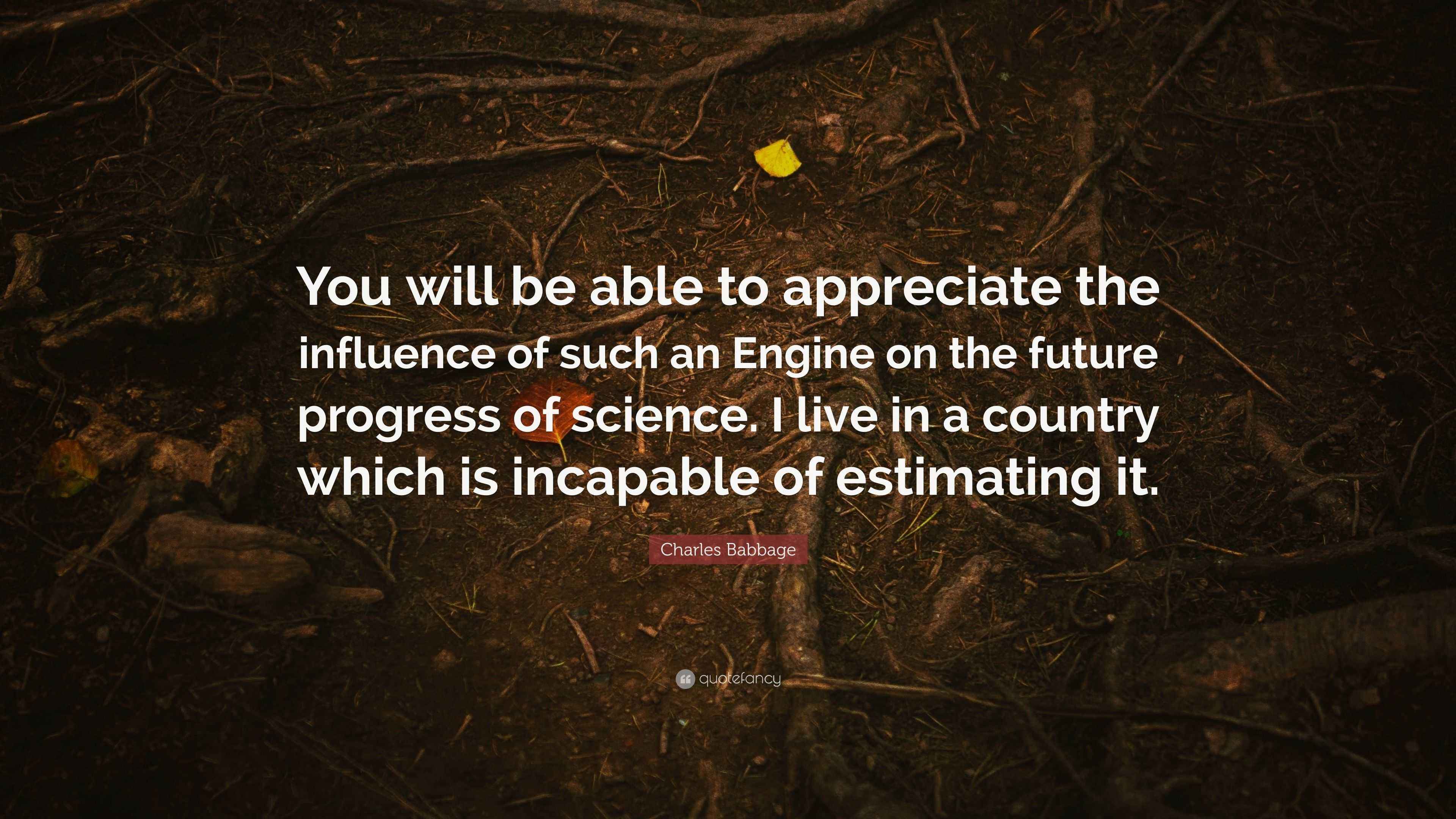 Charles Babbage Quote: “You will be able to appreciate the influence of ...