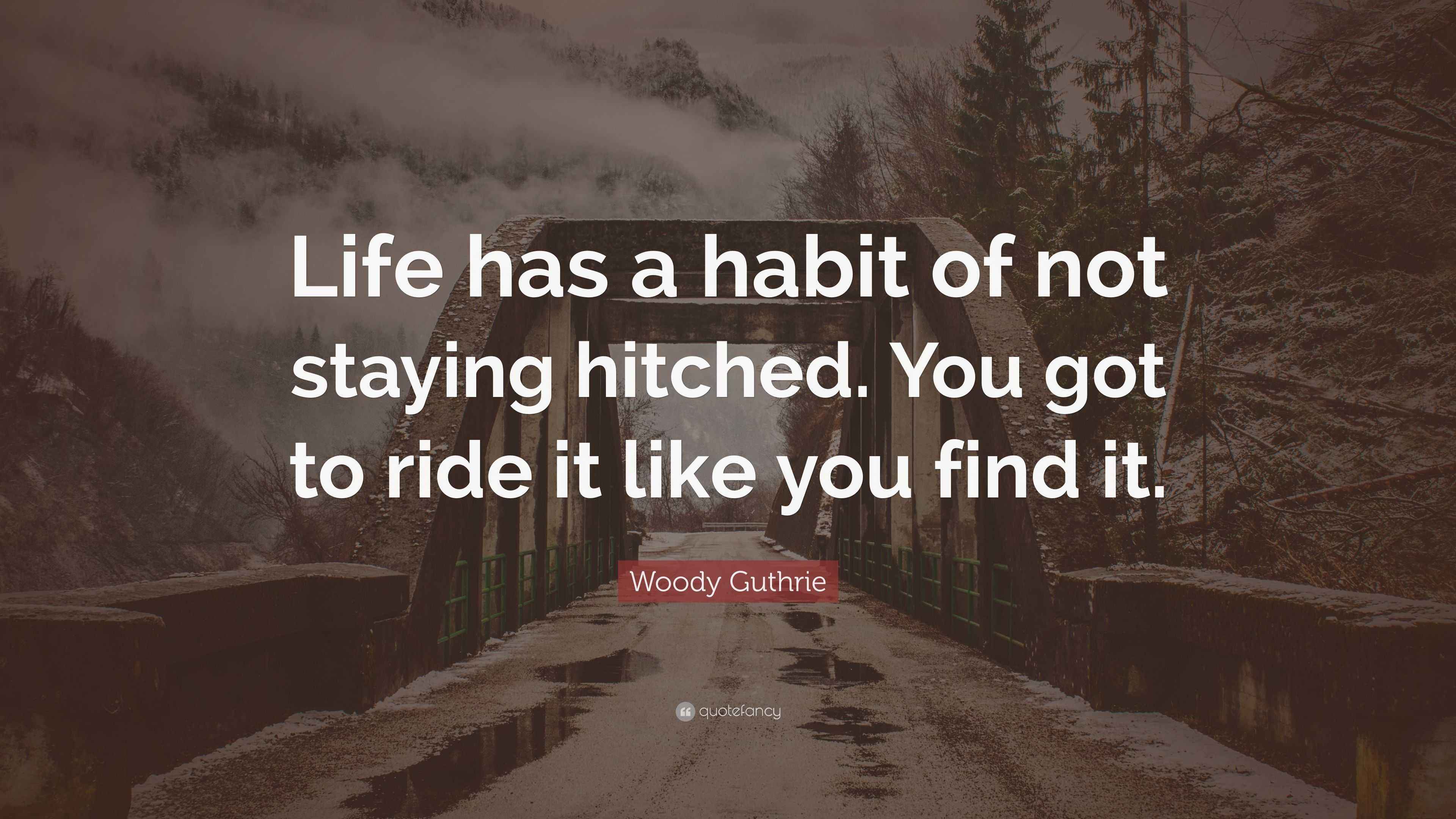 Woody Guthrie Quote: “Life has a habit of not staying hitched. You got ...