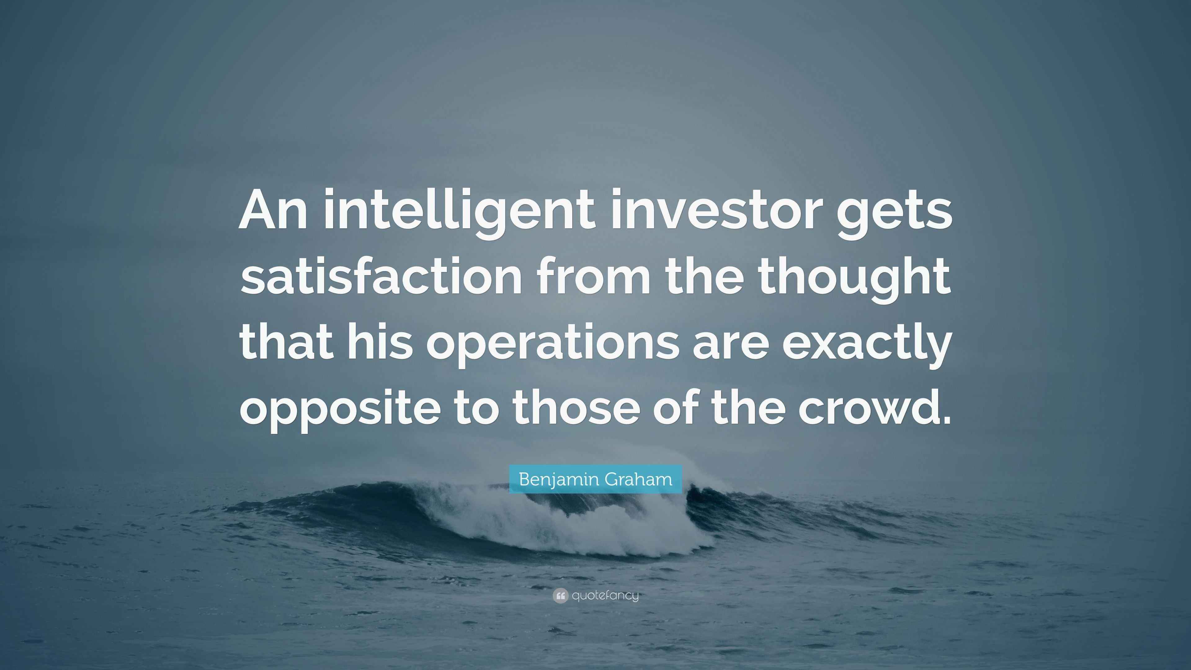 Benjamin Graham Quote: “An intelligent investor gets satisfaction from ...