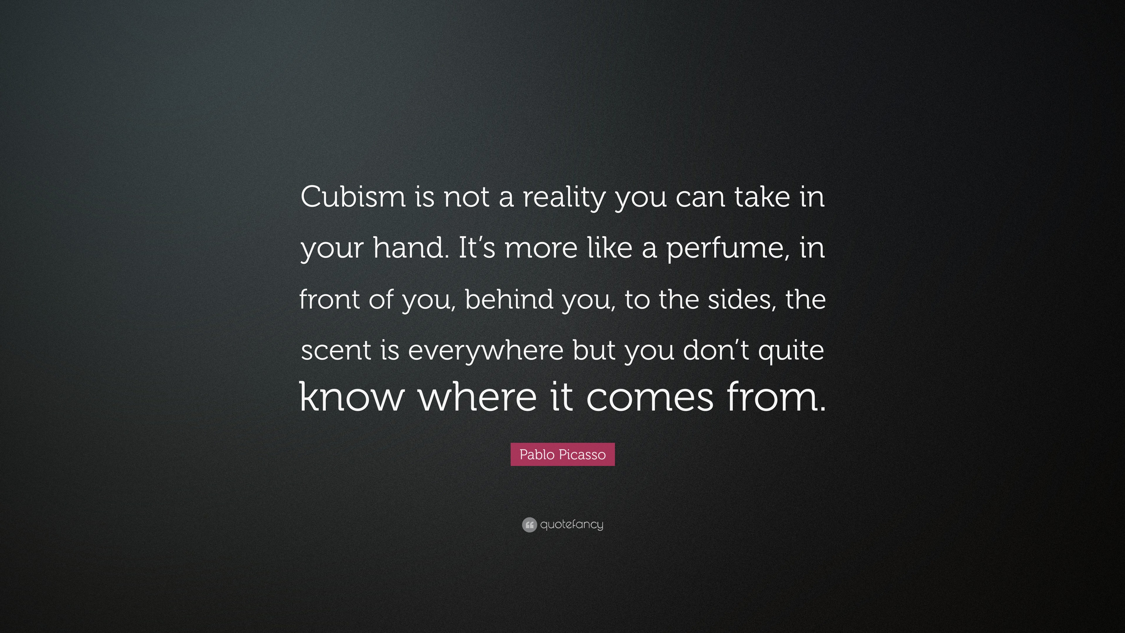 Pablo Picasso Quote: “Cubism is not a reality you can take in your hand ...