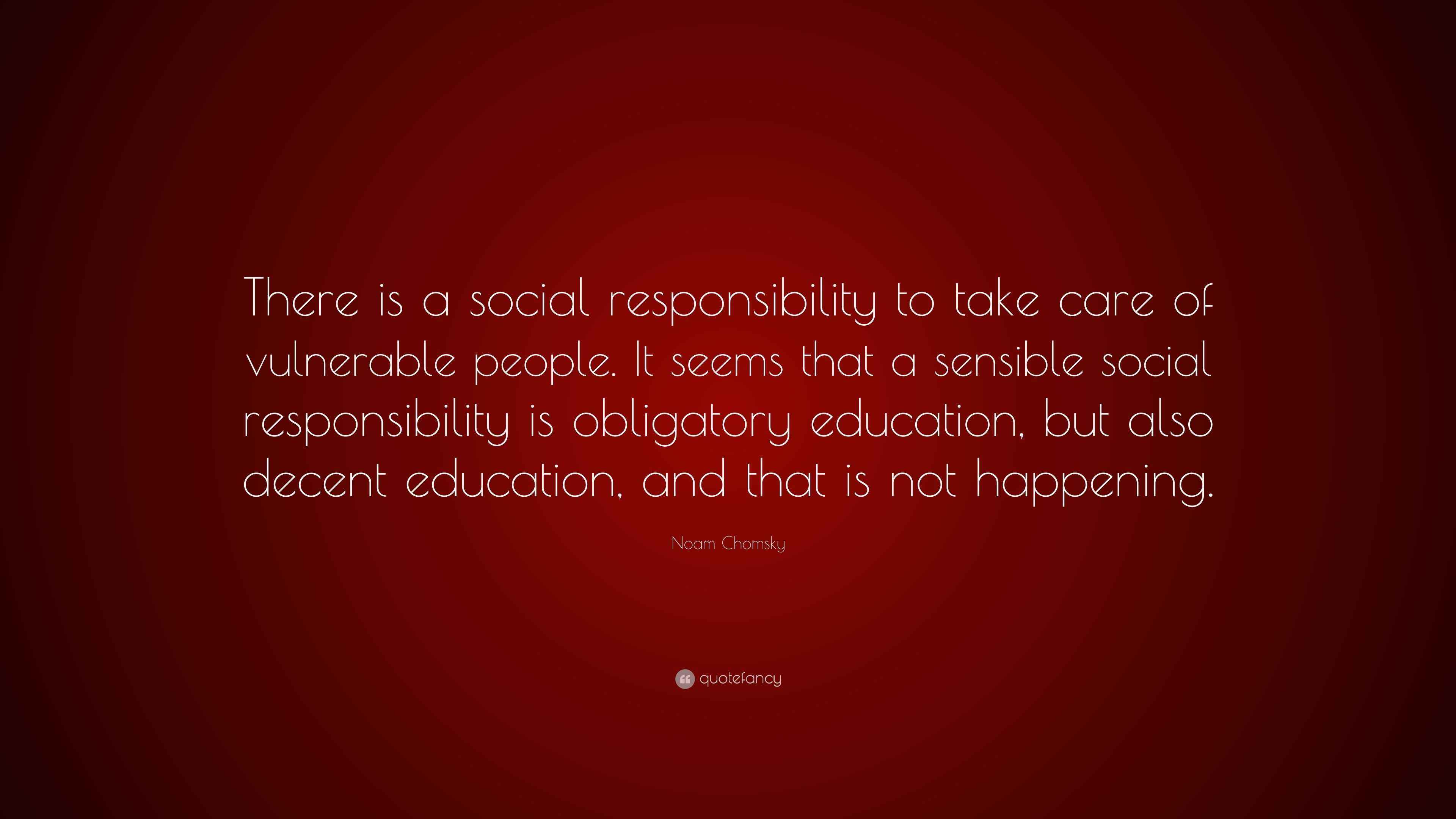 Noam Chomsky Quote: “There is a social responsibility to take care of ...