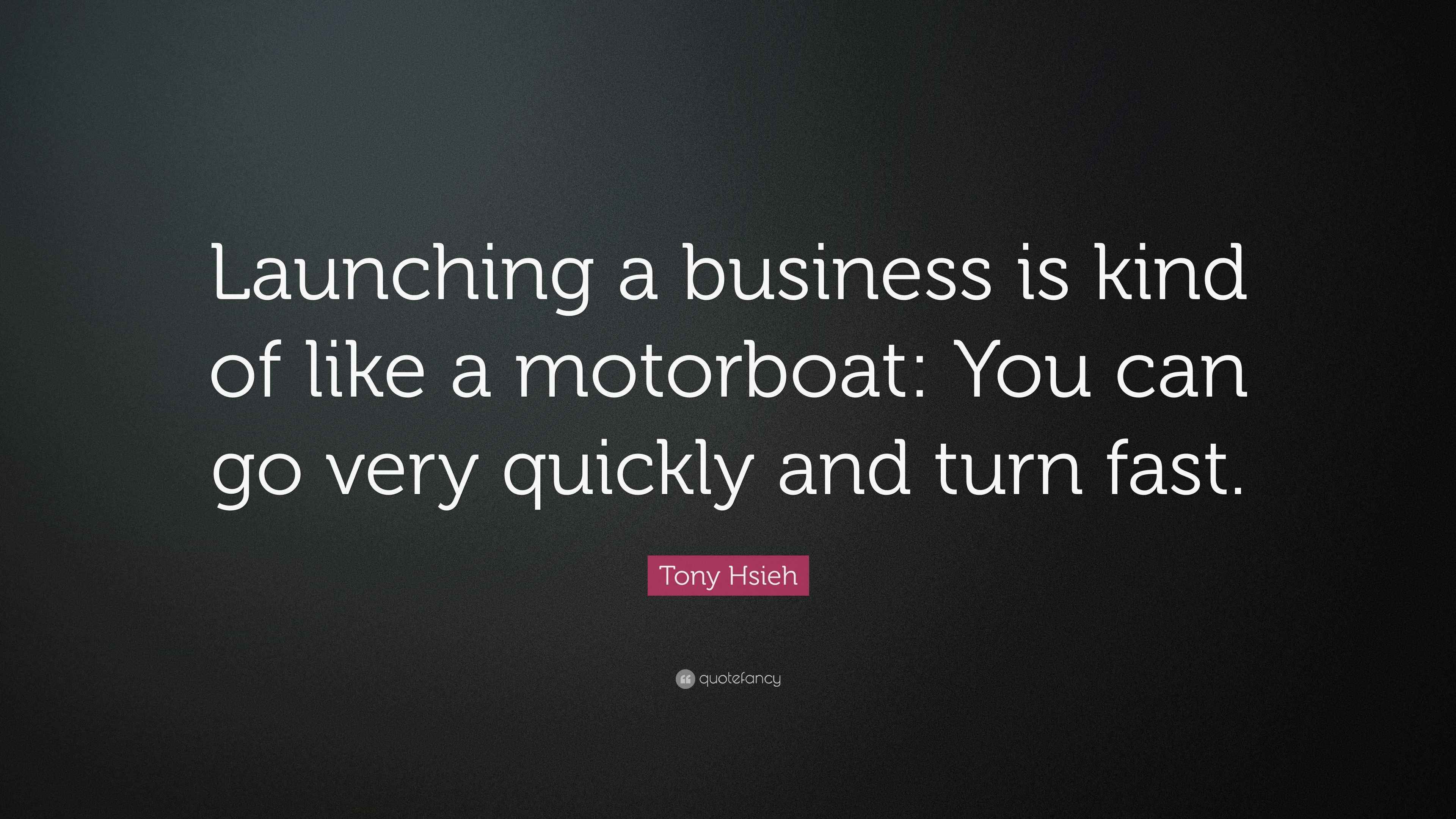 Tony Hsieh Quote: “Launching a business is kind of like a motorboat ...
