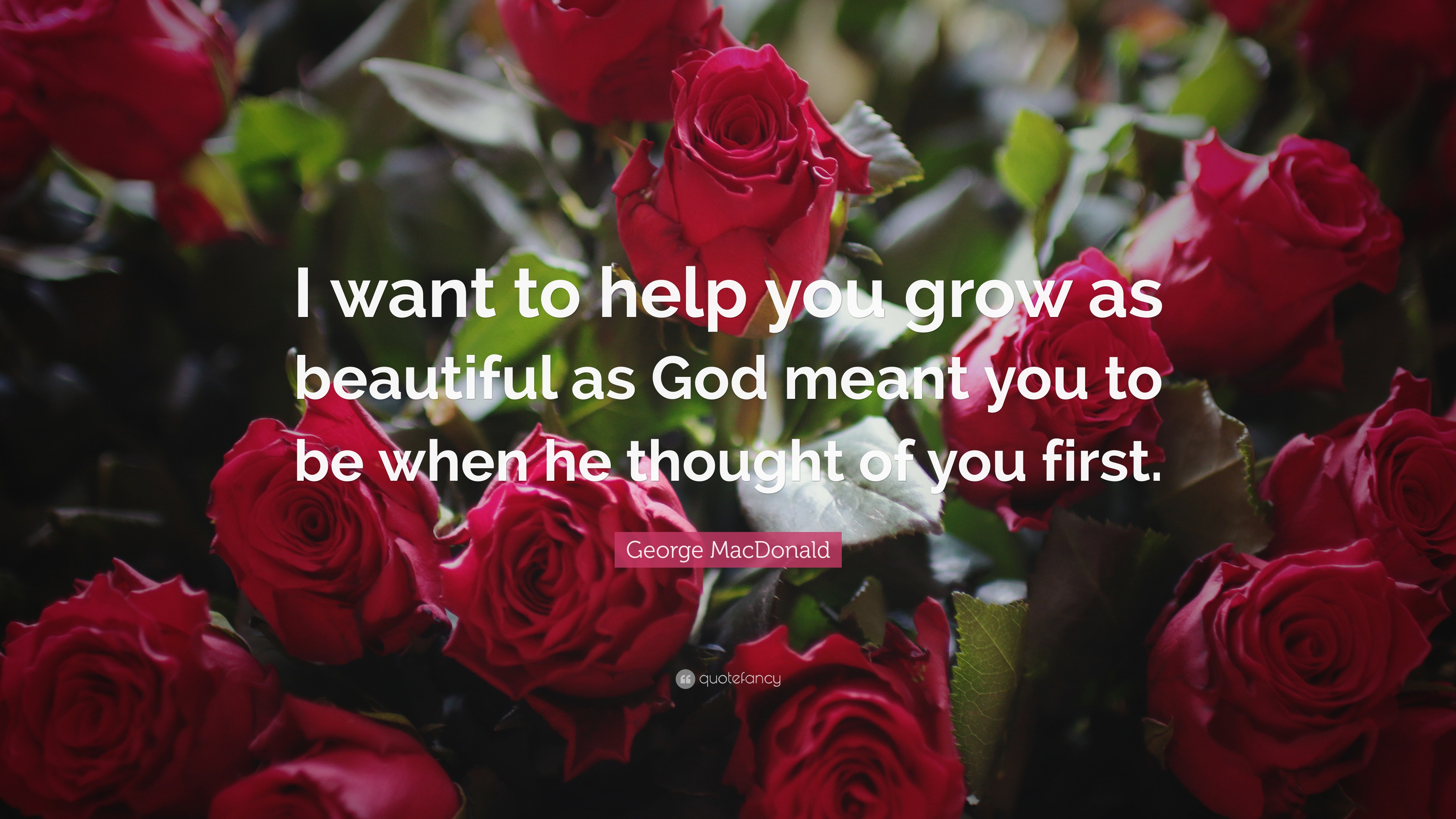 George MacDonald Quote: “I want to help you grow as beautiful as God ...