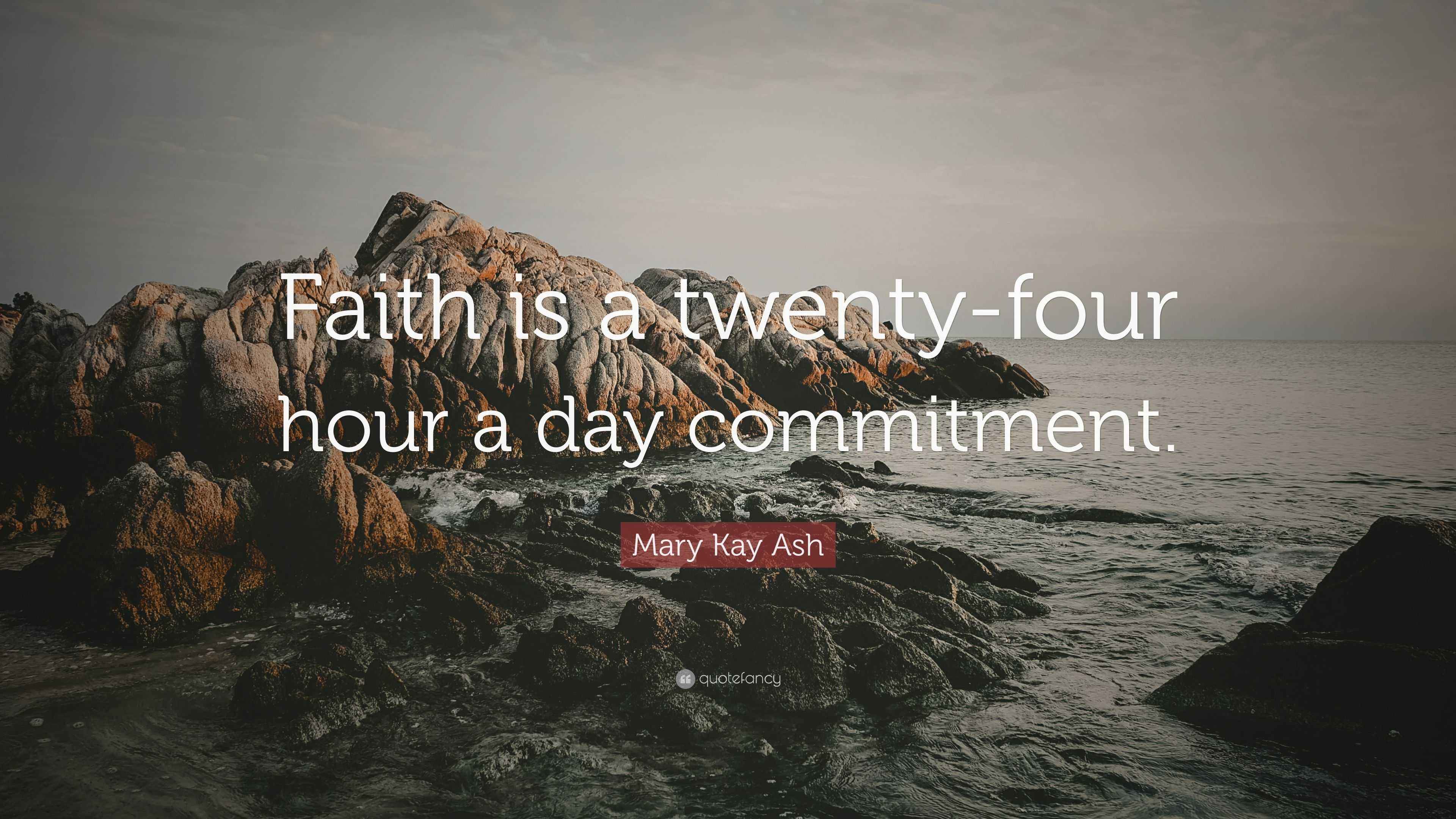 Mary Kay Ash Quote: “Faith is a twenty-four hour a day commitment.”