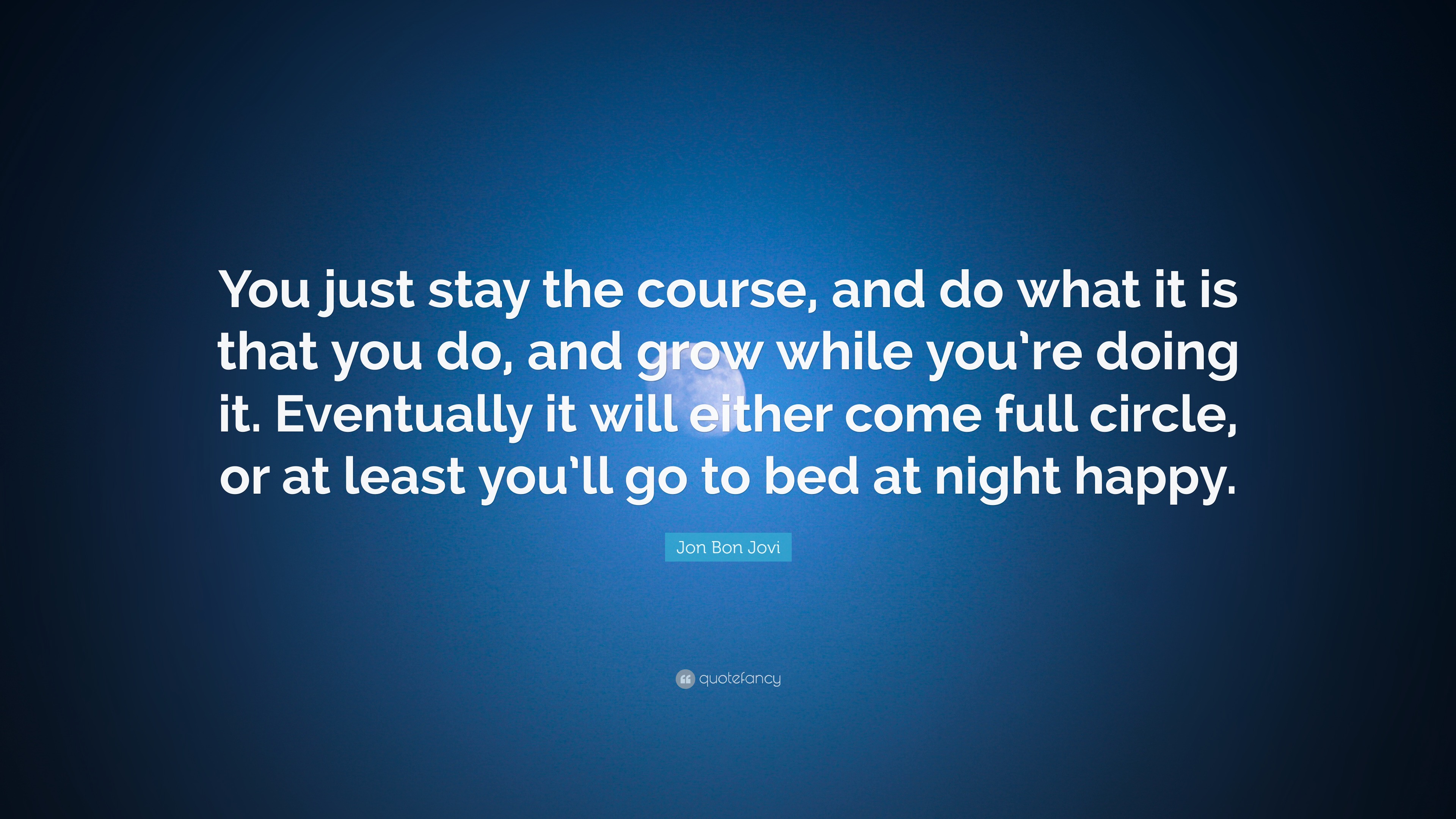 Jon Bon Jovi Quote: “You just stay the course, and do what it is that ...