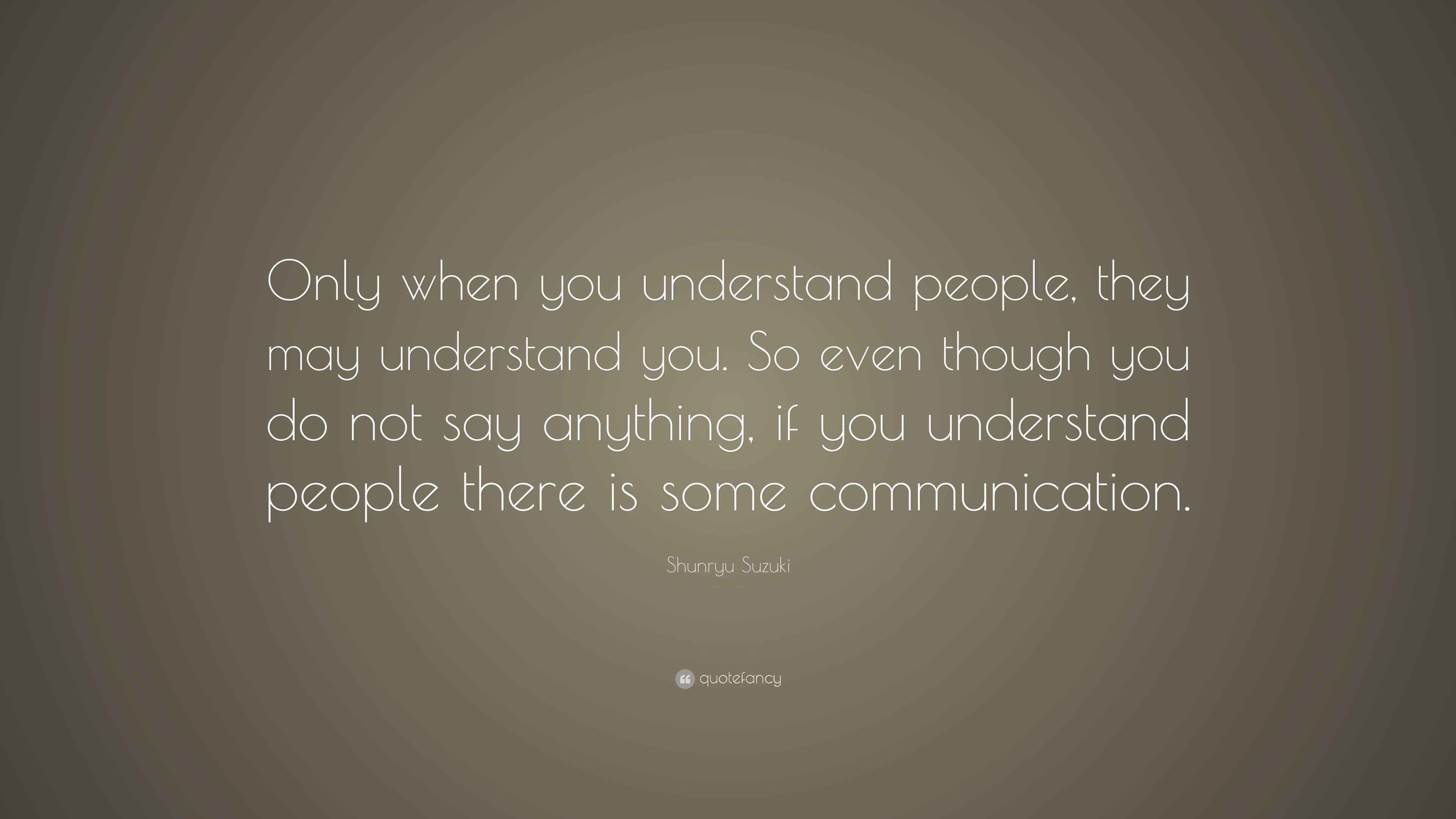 Shunryu Suzuki Quote: “Only when you understand people, they may ...