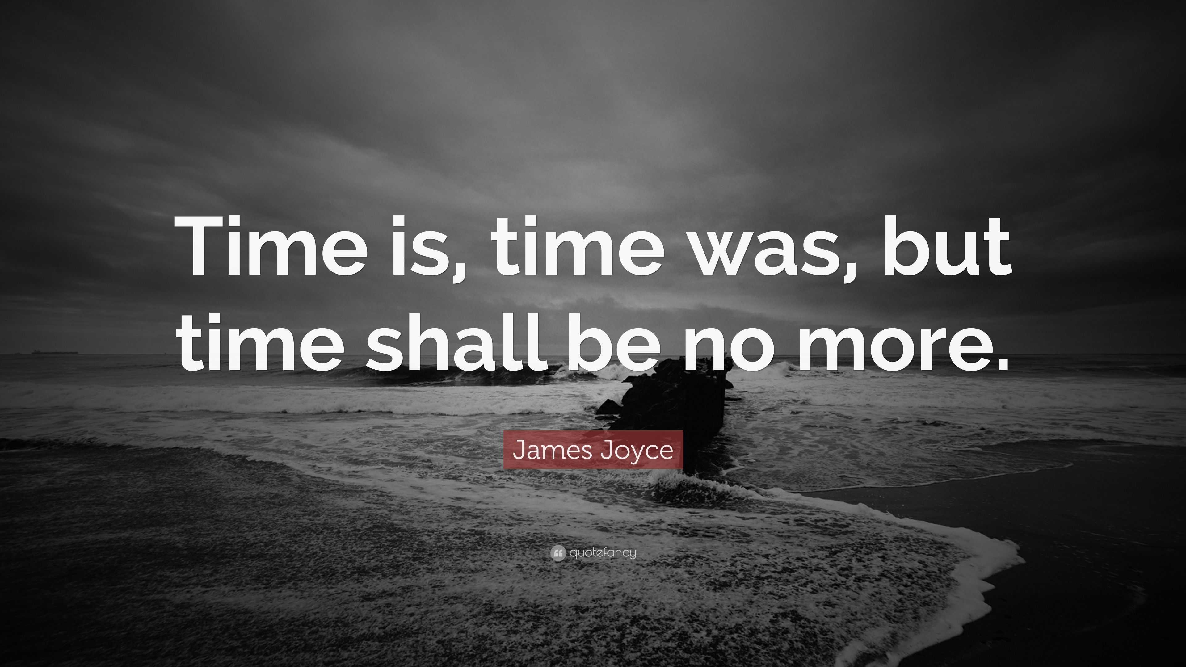 James Joyce Quote: “Time is, time was, but time shall be no more.”