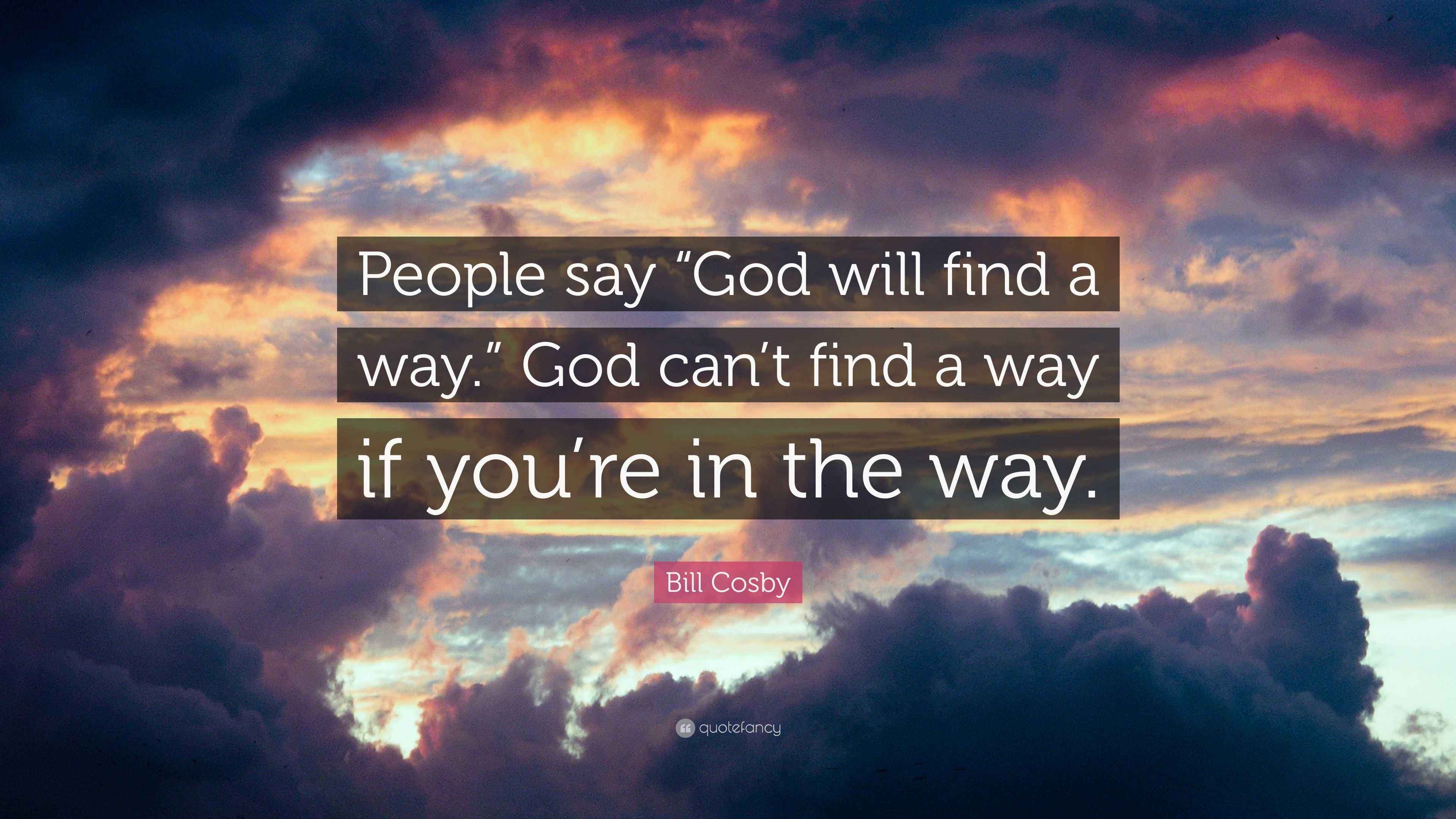 Bill Cosby Quote: “People say “God will find a way.” God can’t find a ...